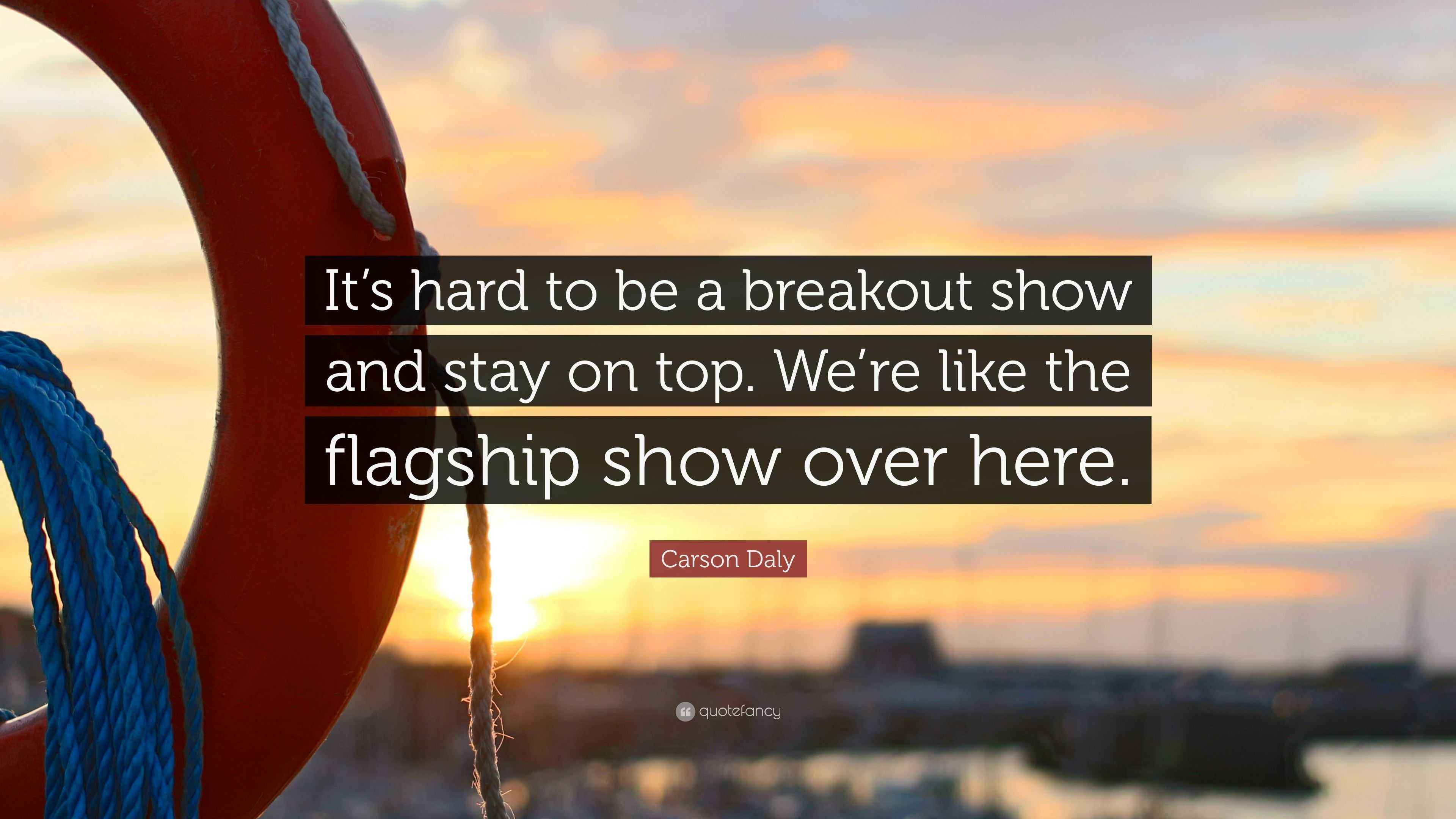 Carson Daly Quote: “It’s hard to be a breakout show and stay on top. We ...