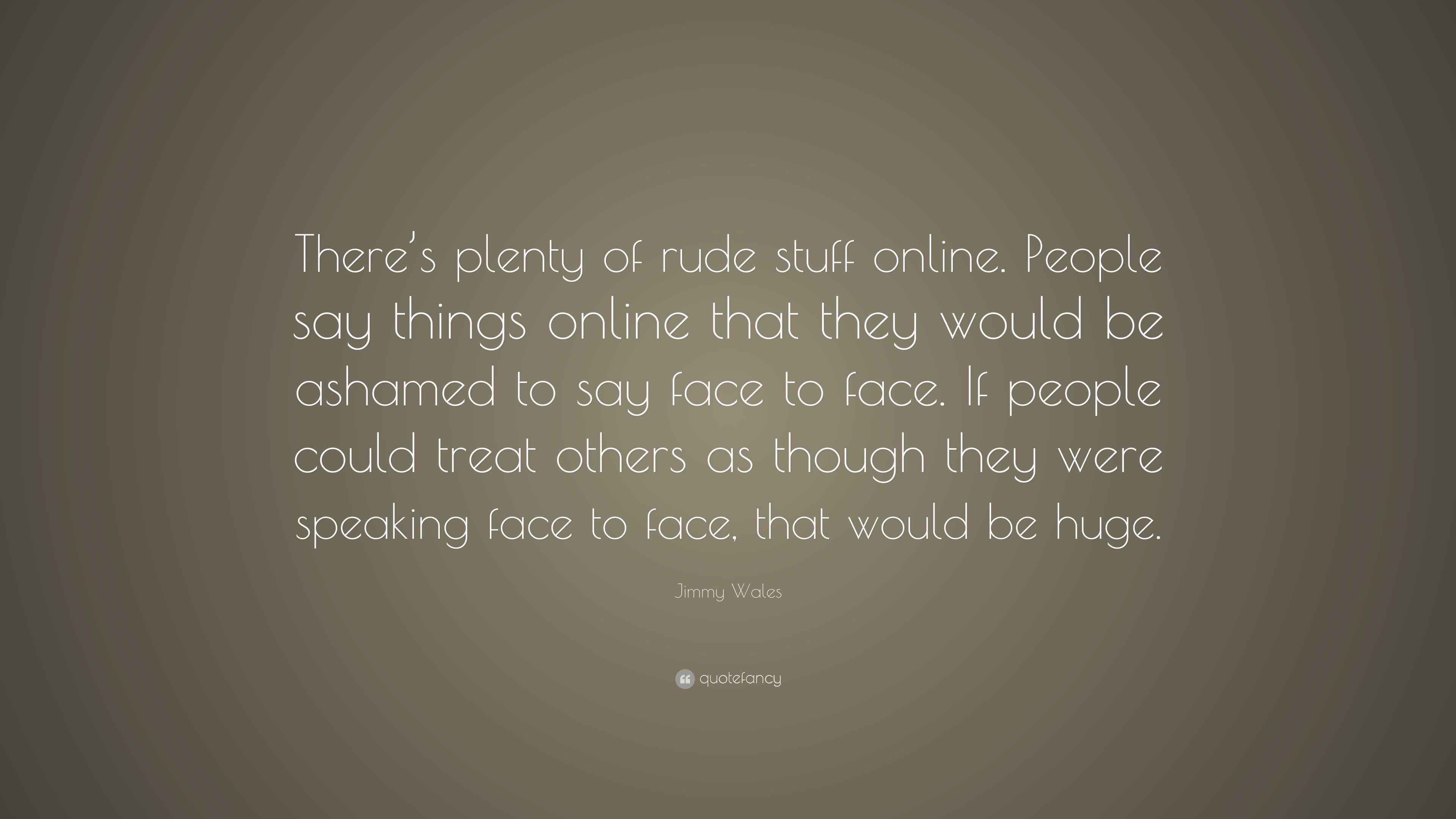 Jimmy Wales Quote: “There’s plenty of rude stuff online. People say ...