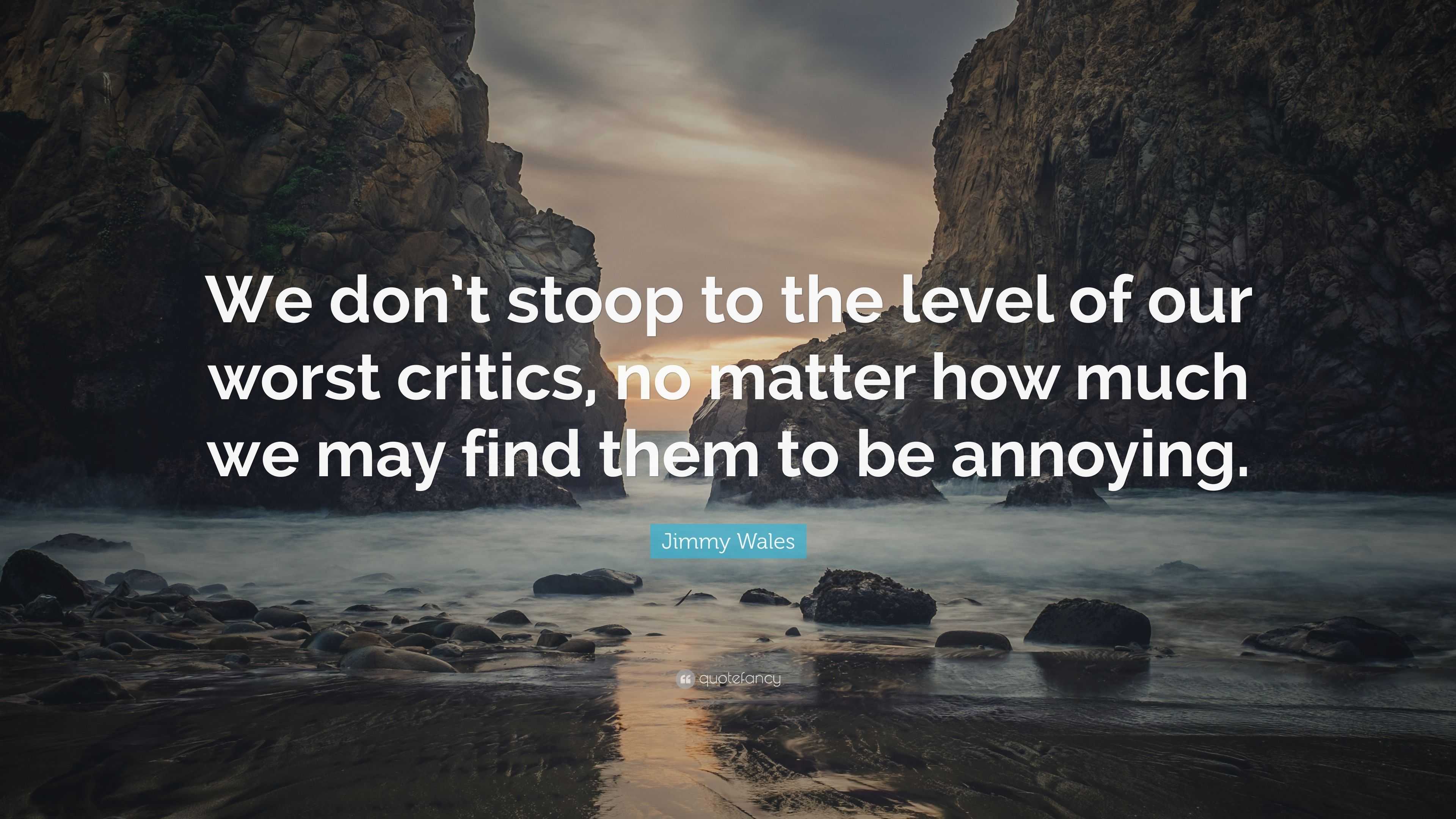 Jimmy Wales Quote: “We don’t stoop to the level of our worst critics ...