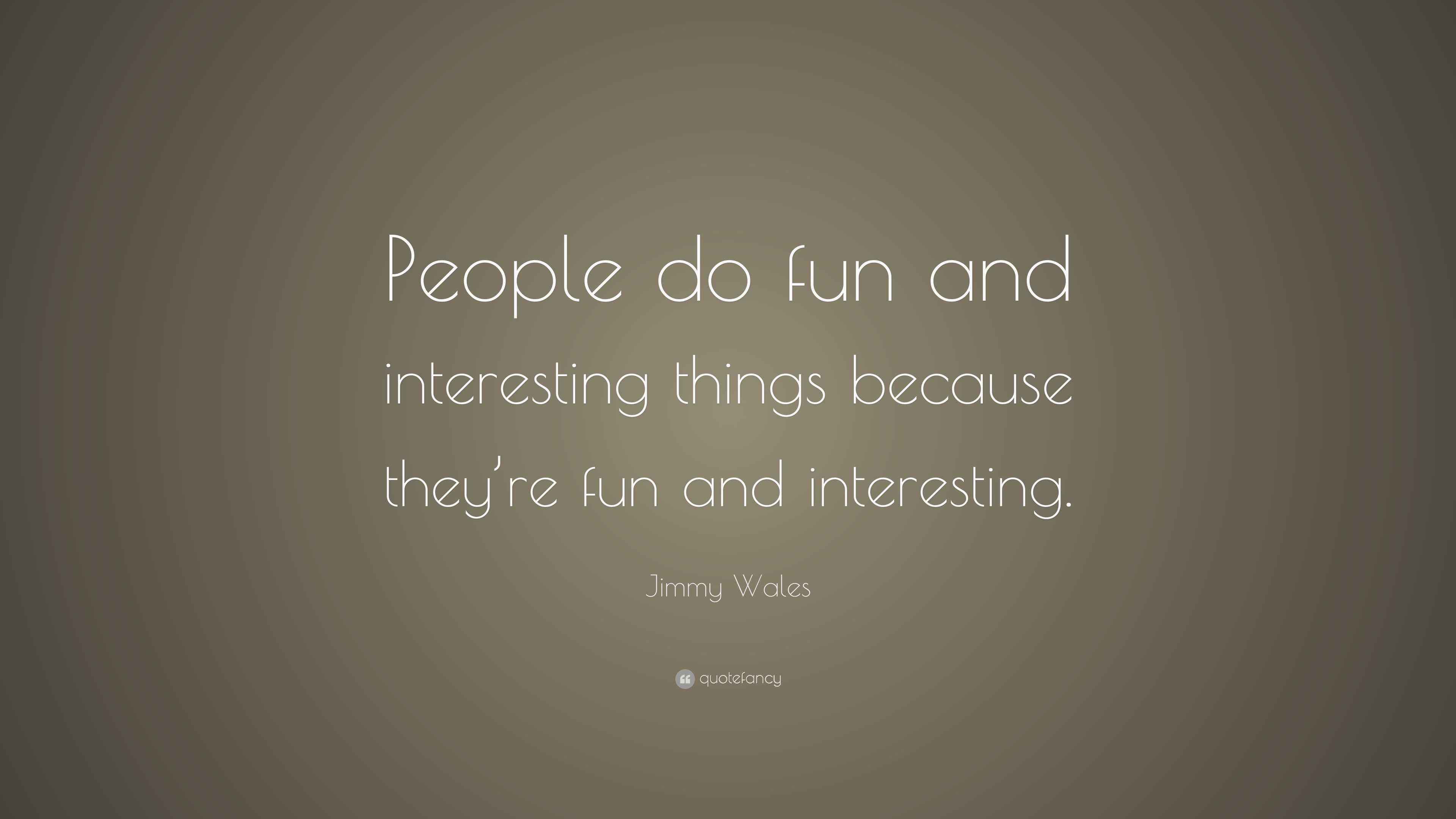 Jimmy Wales Quote: “People do fun and interesting things because they ...