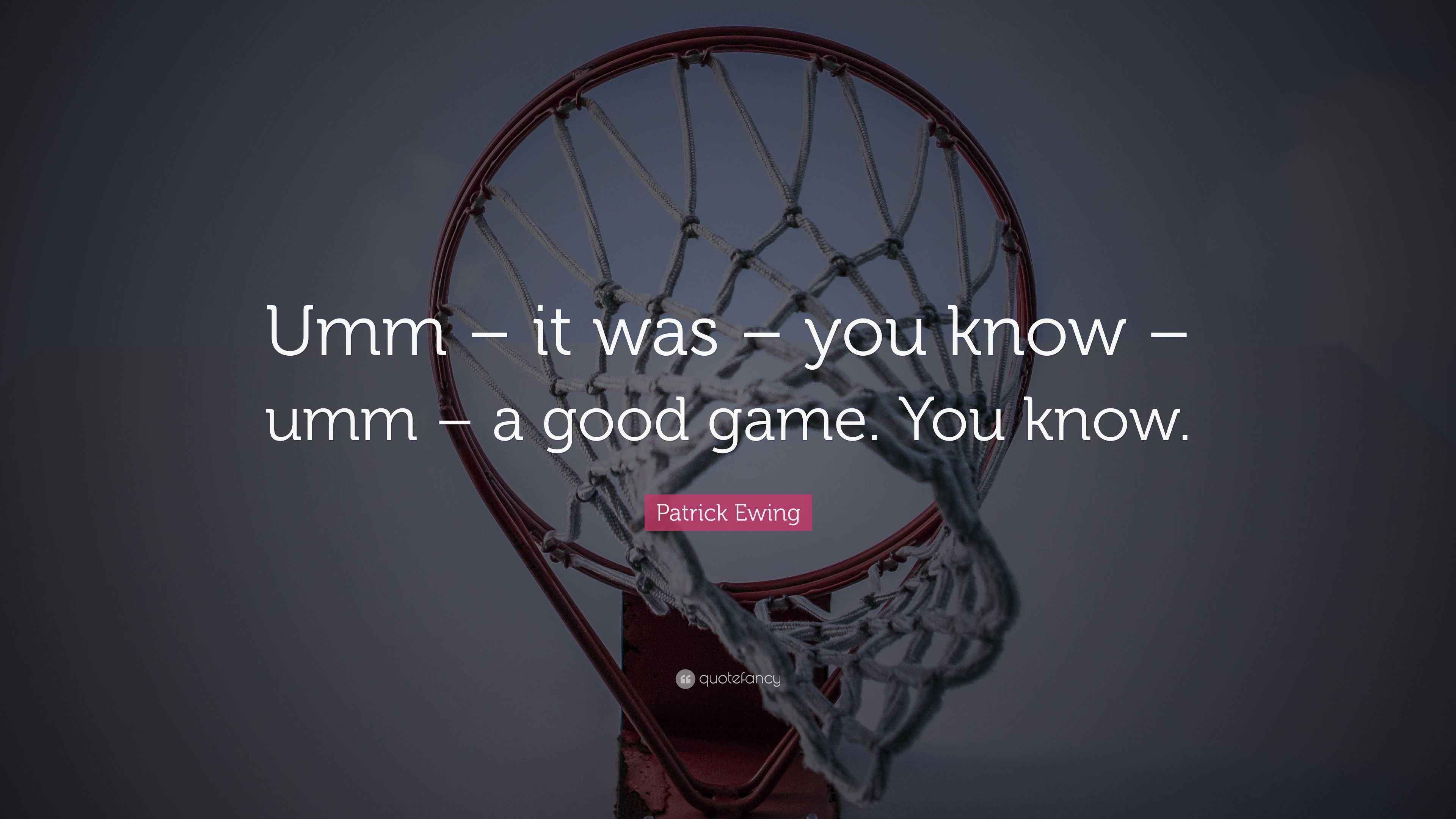 Patrick Ewing Quote: “Umm – it was – you know – umm – a good game. You ...