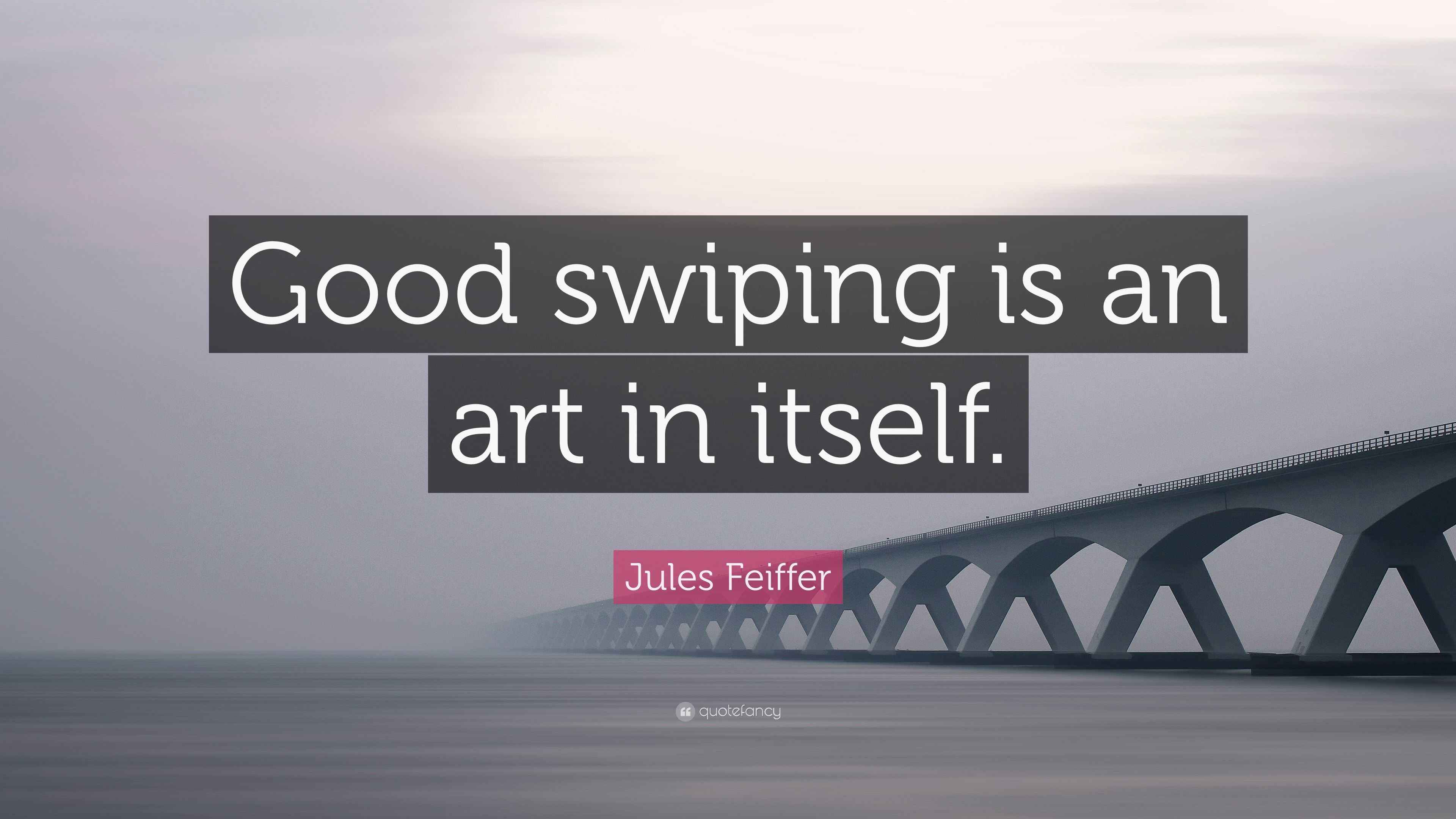 Jules Feiffer Quote: “Good swiping is an art in itself.”