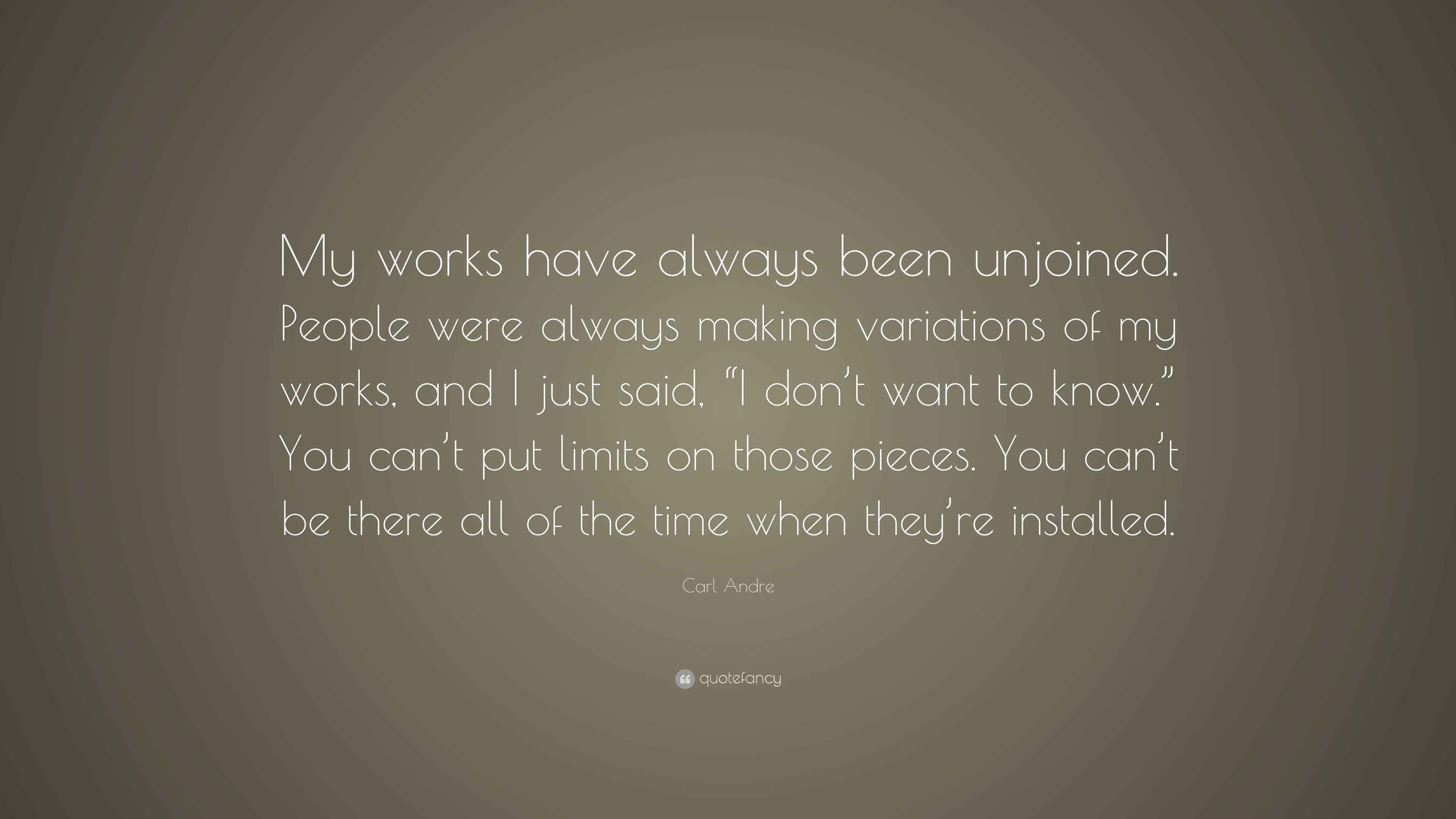Carl Andre Quote: “My works have always been unjoined. People were ...
