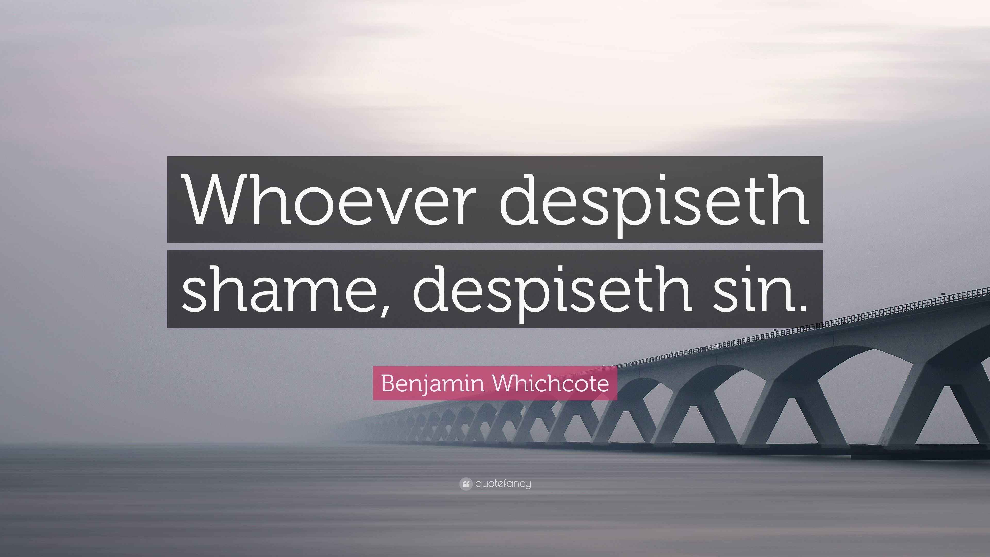 Benjamin Whichcote Quote: “Whoever despiseth shame, despiseth sin.”
