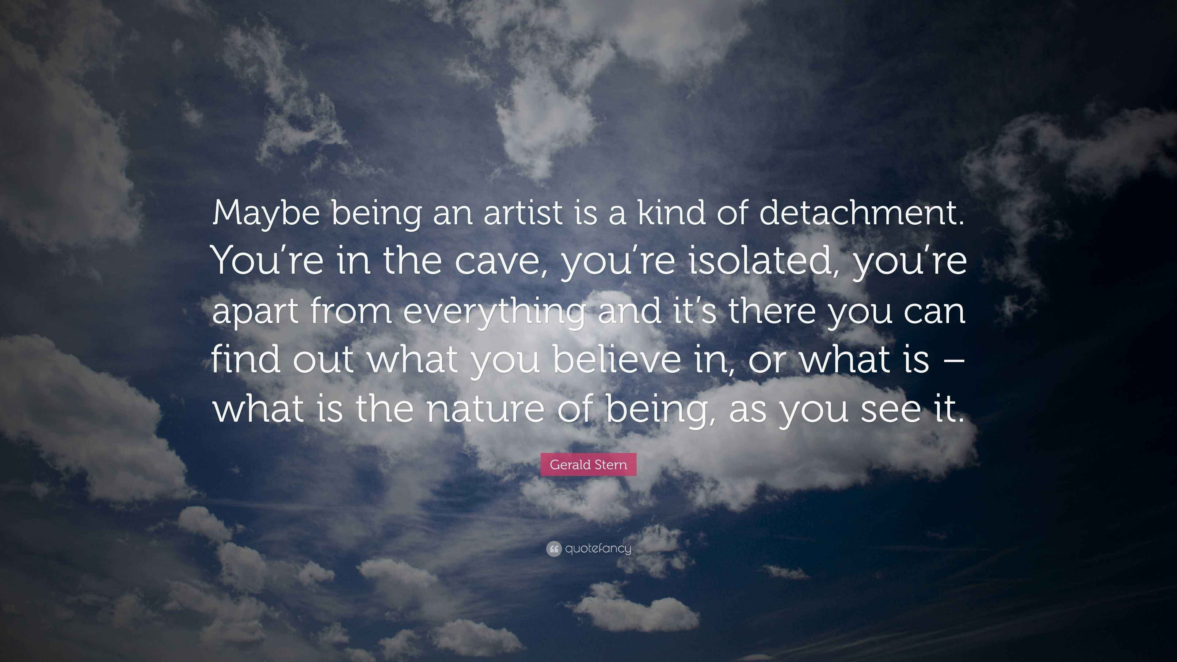 Gerald Stern Quote: “Maybe being an artist is a kind of detachment. You ...