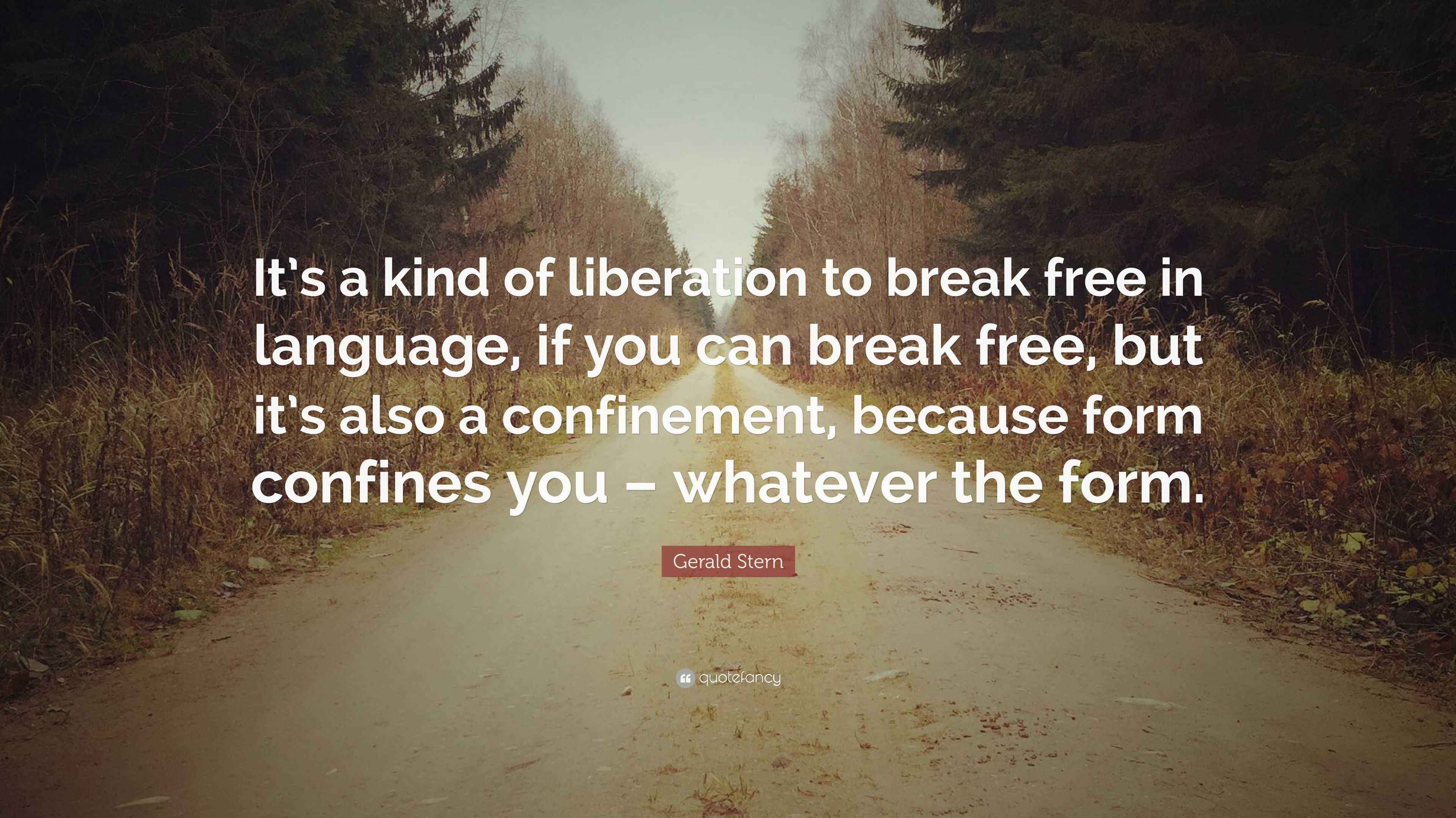 Gerald Stern Quote: “It’s a kind of liberation to break free in ...