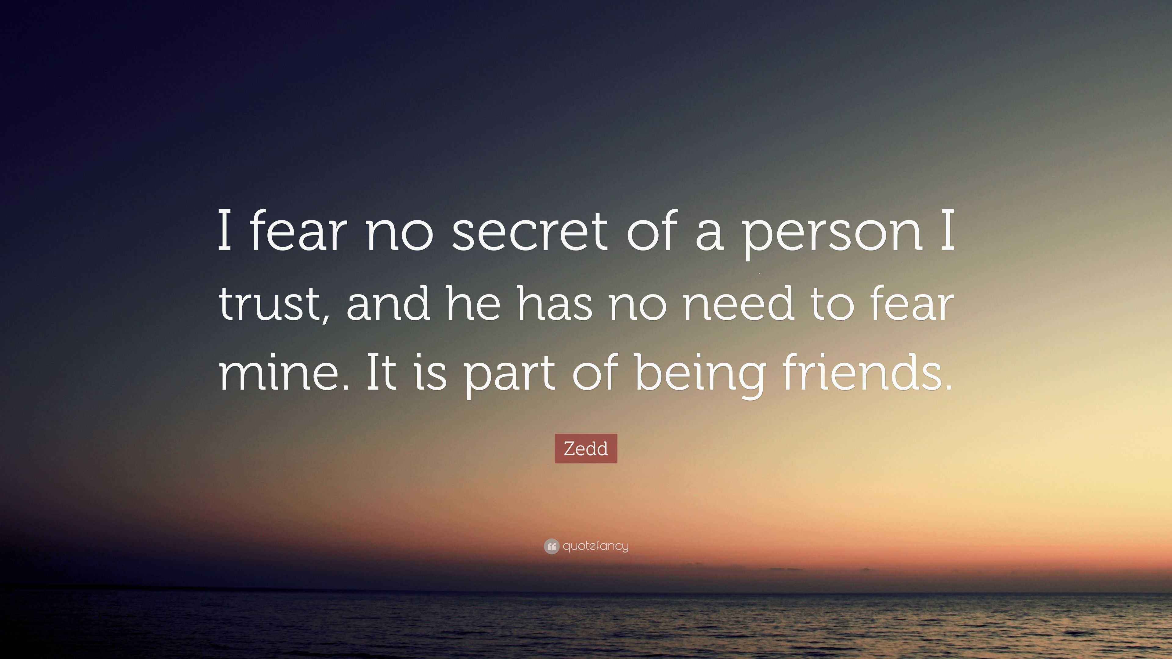 Zedd Quote: “I fear no secret of a person I trust, and he has no need ...