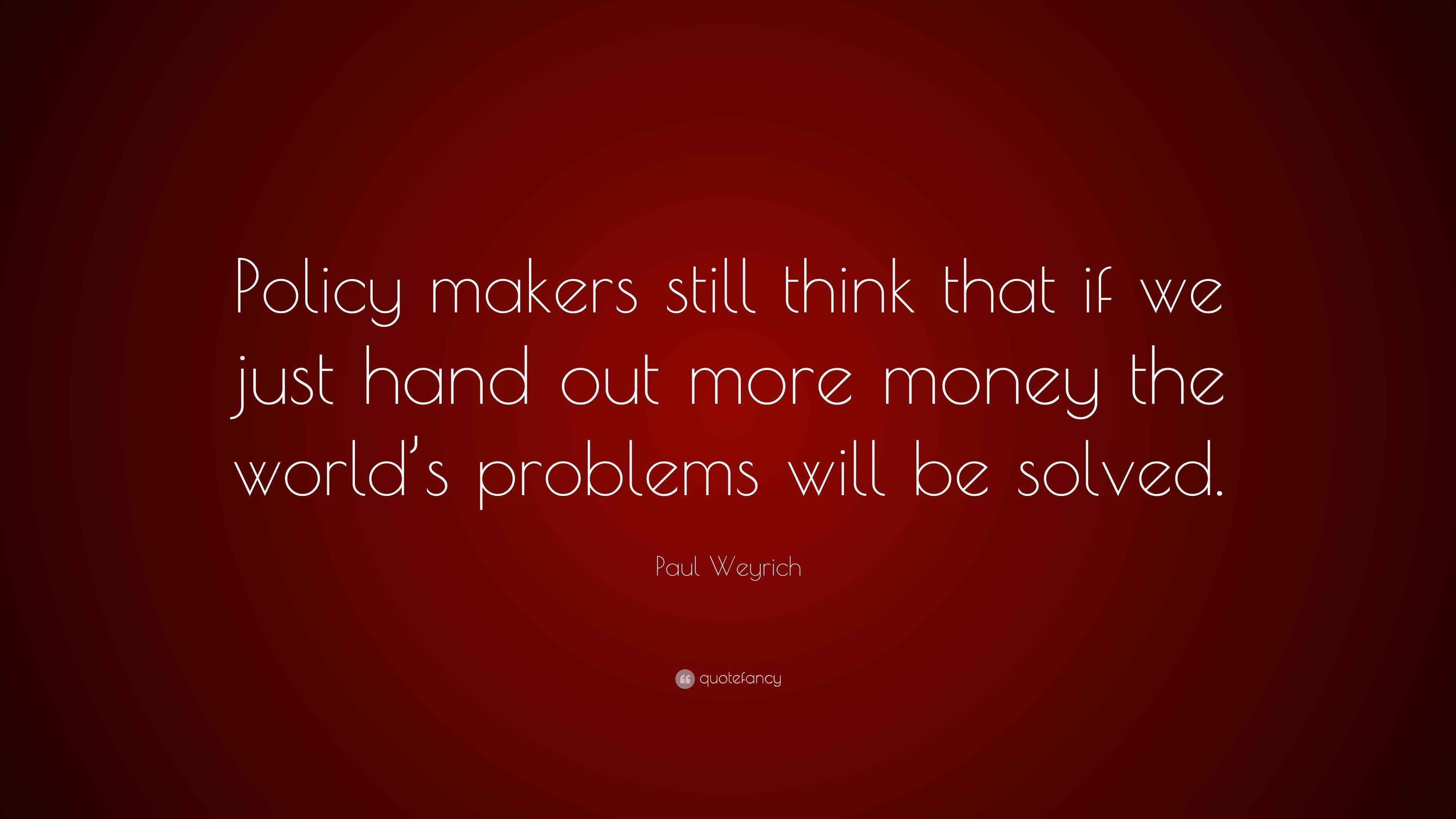 Paul Weyrich Quote: “Policy makers still think that if we just hand out ...