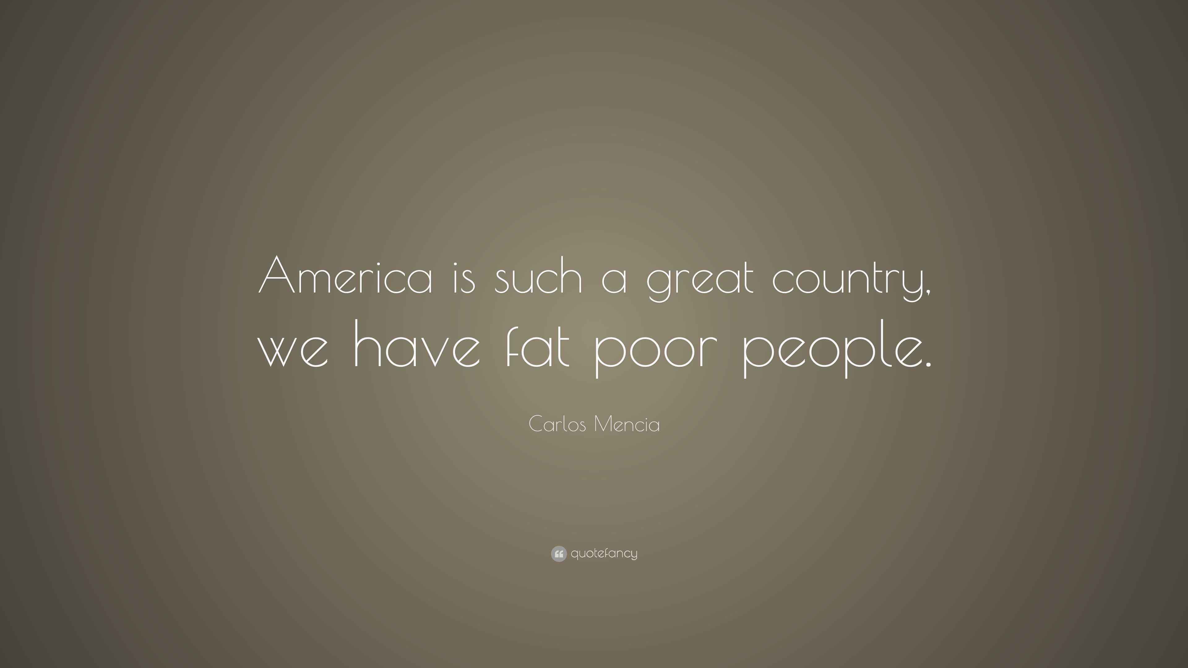 Carlos Mencia Quote: “America is such a great country, we have fat poor ...