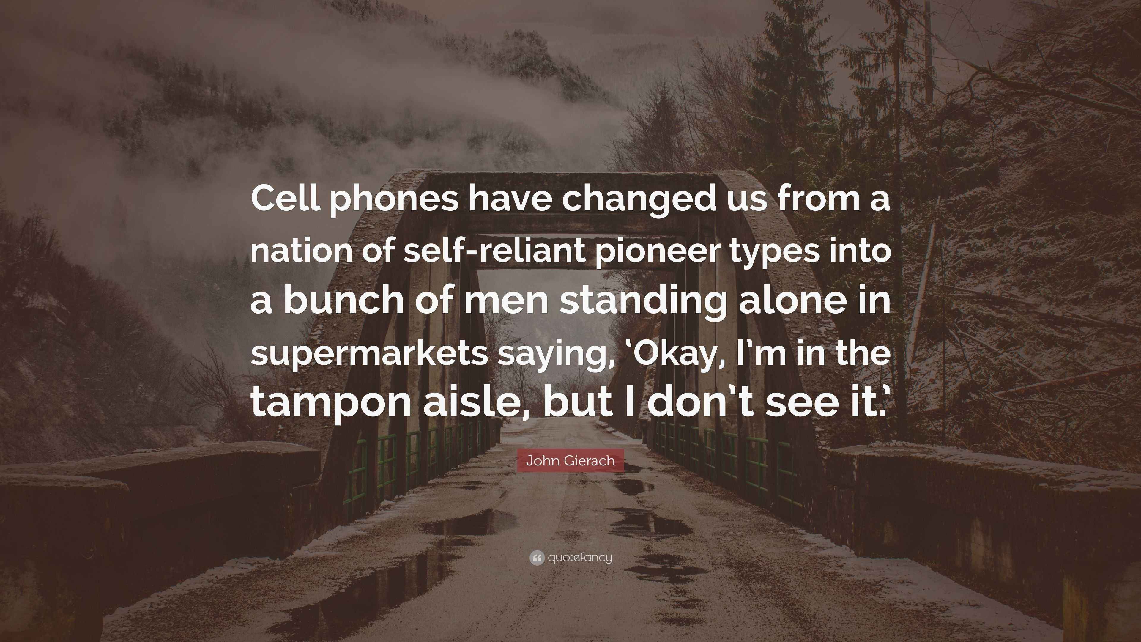 John Gierach Quote: “Cell phones have changed us from a nation of self ...