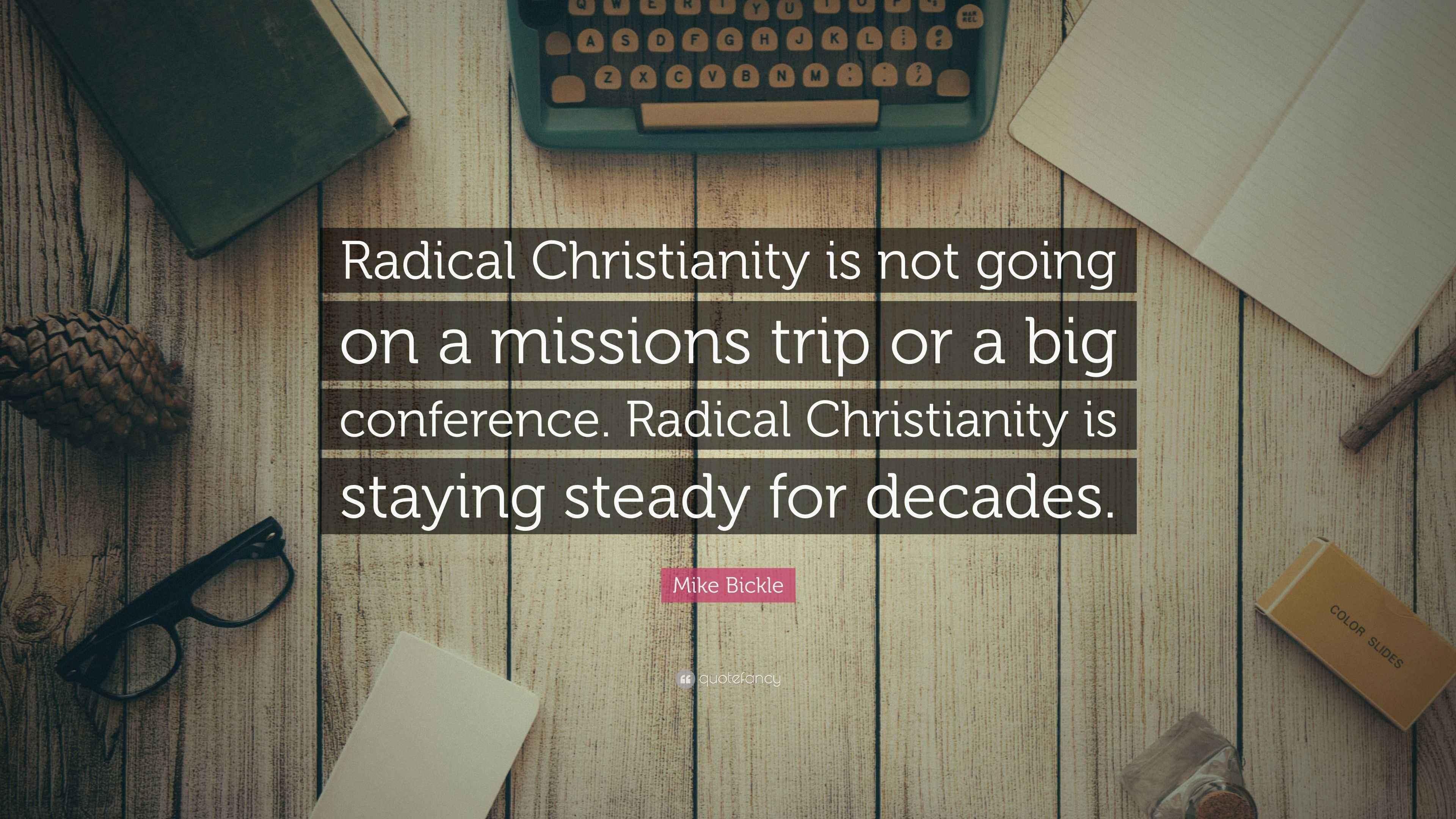 Mike Bickle Quote: “Radical Christianity is not going on a missions ...
