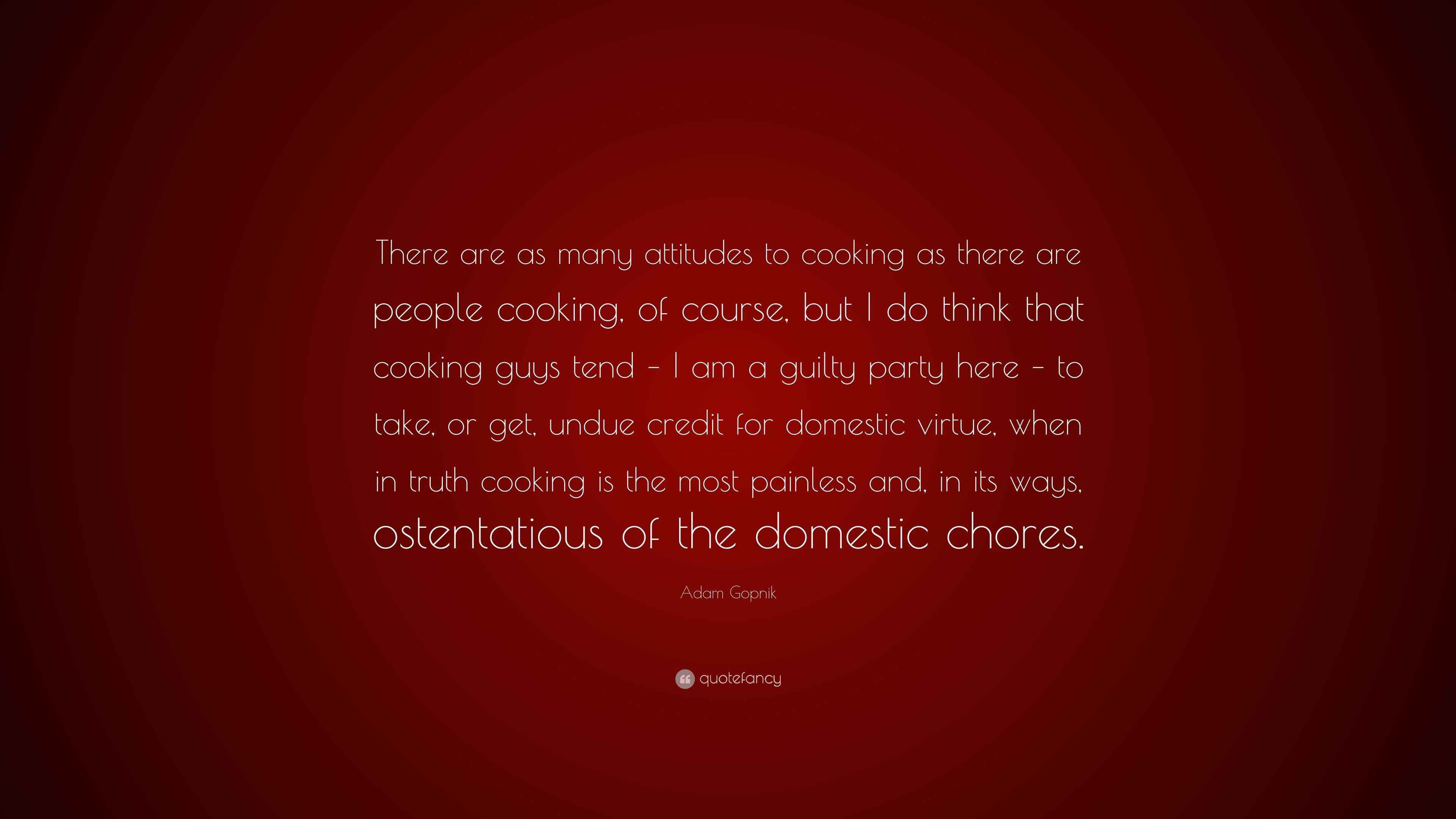 Adam Gopnik Quote: “There are as many attitudes to cooking as there are ...