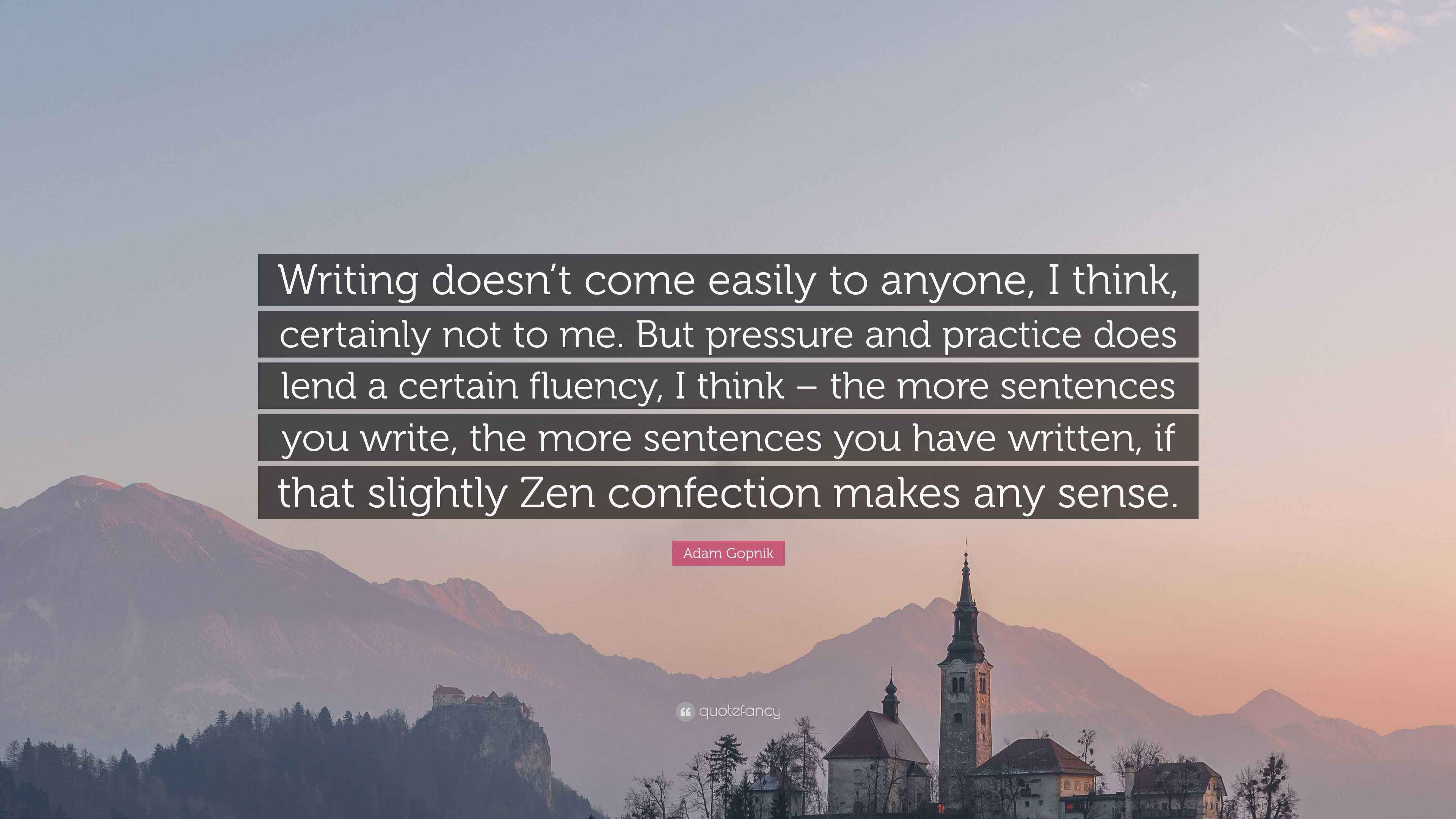 Adam Gopnik Quote: “Writing doesn’t come easily to anyone, I think ...