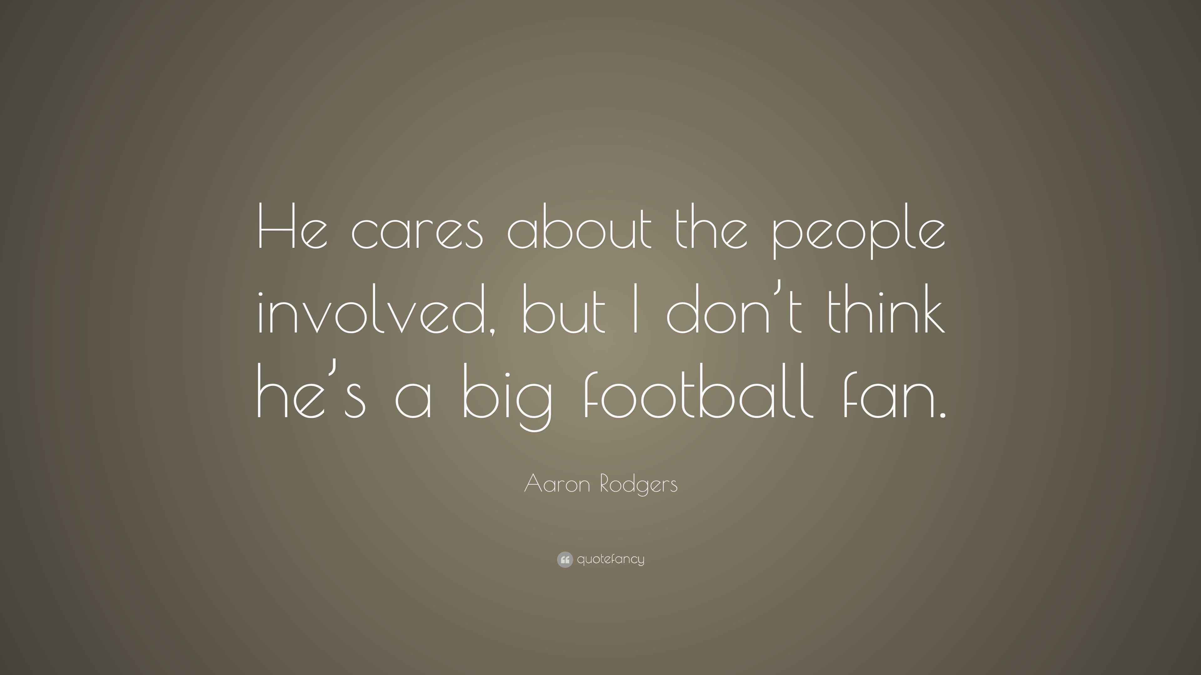 Aaron Rodgers Quote: “He cares about the people involved, but I don’t ...