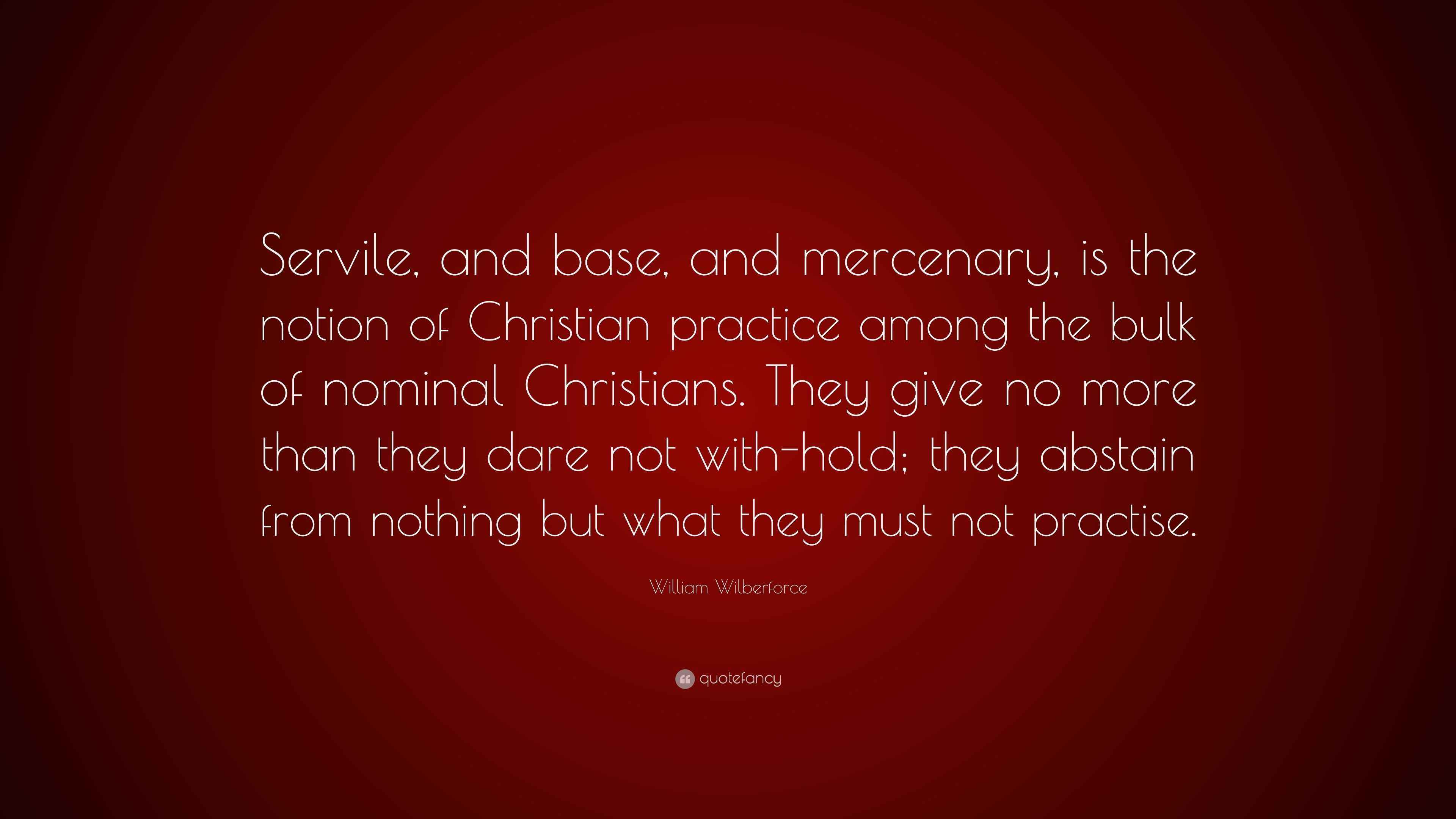 William Wilberforce Quote: “Servile, and base, and mercenary, is the ...