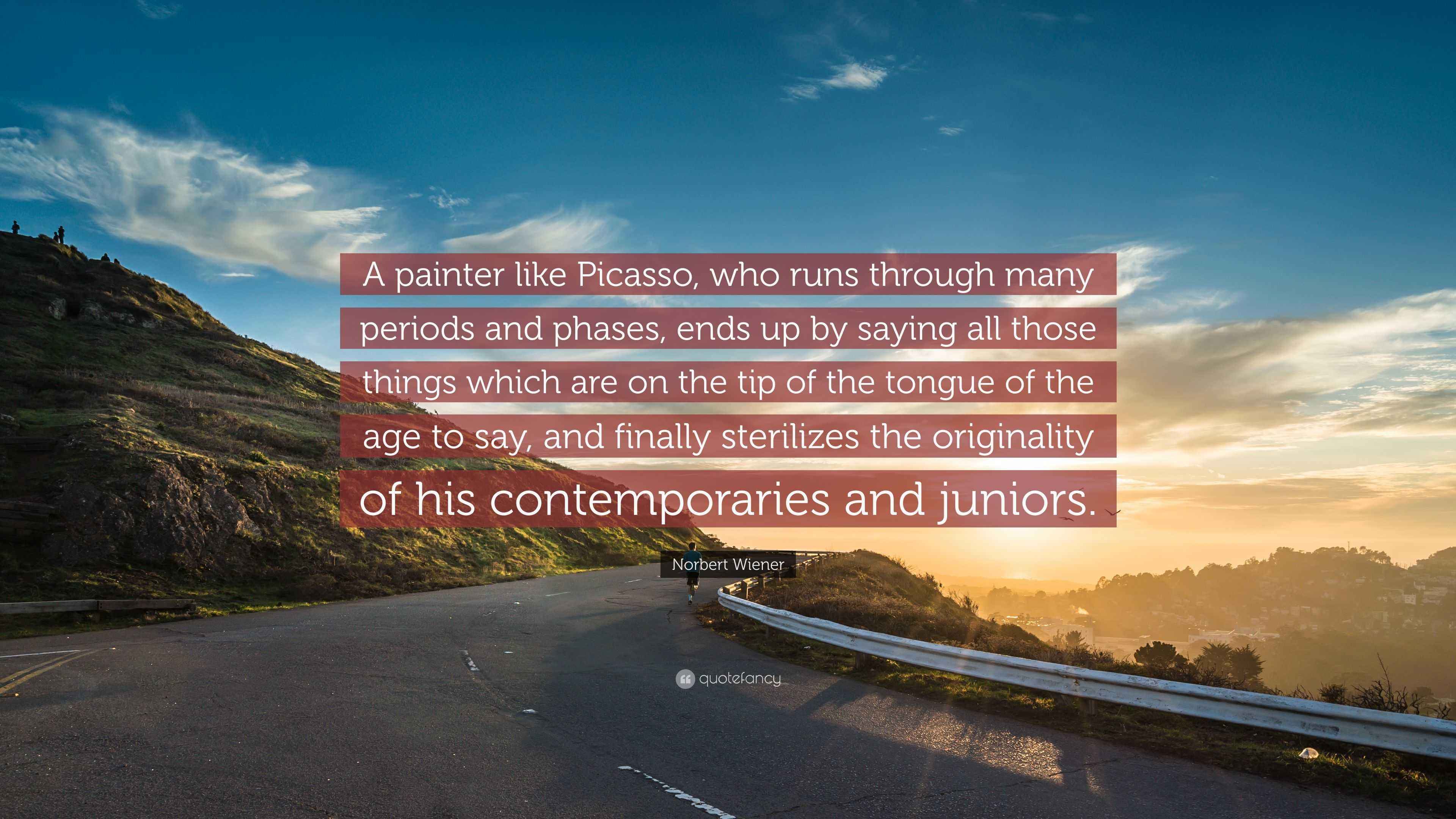 Norbert Wiener Quote: “A painter like Picasso, who runs through many ...