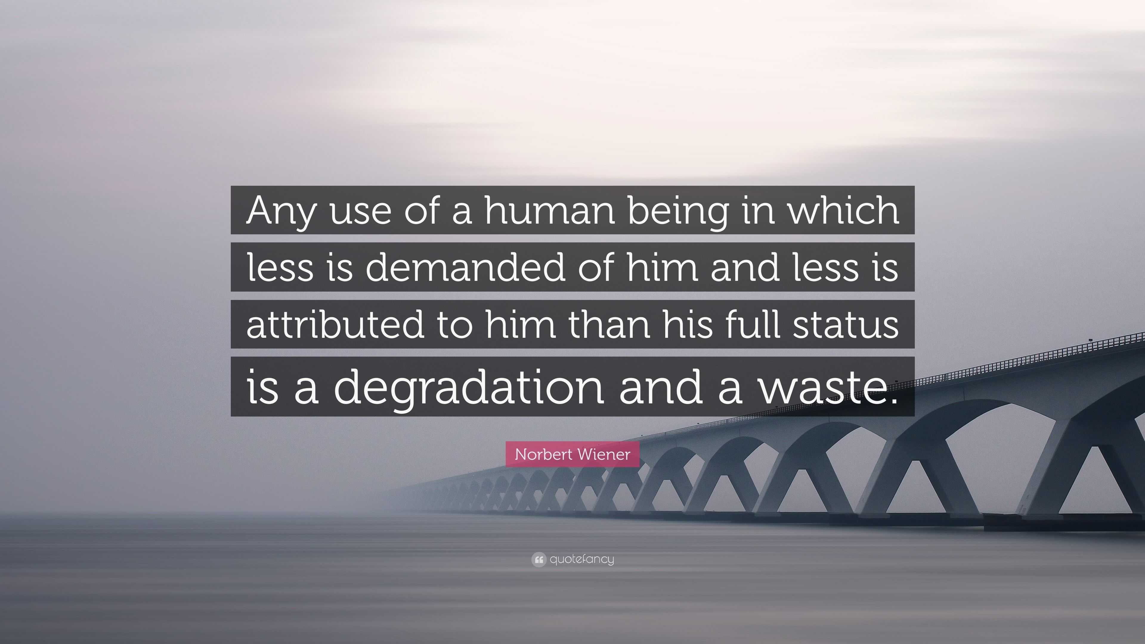 Norbert Wiener Quote: “Any use of a human being in which less is ...