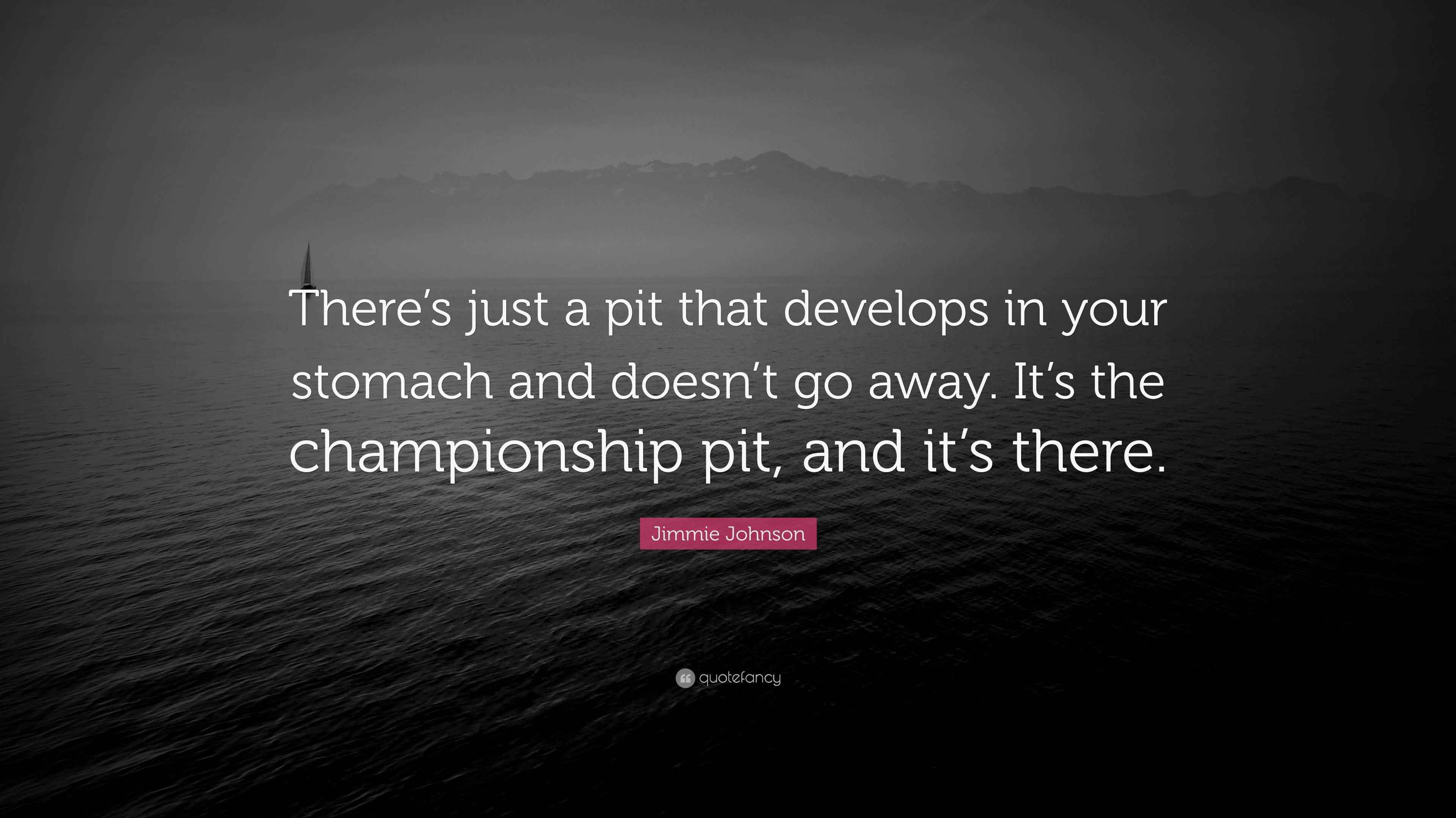 Jimmie Johnson Quote: “There’s just a pit that develops in your stomach ...
