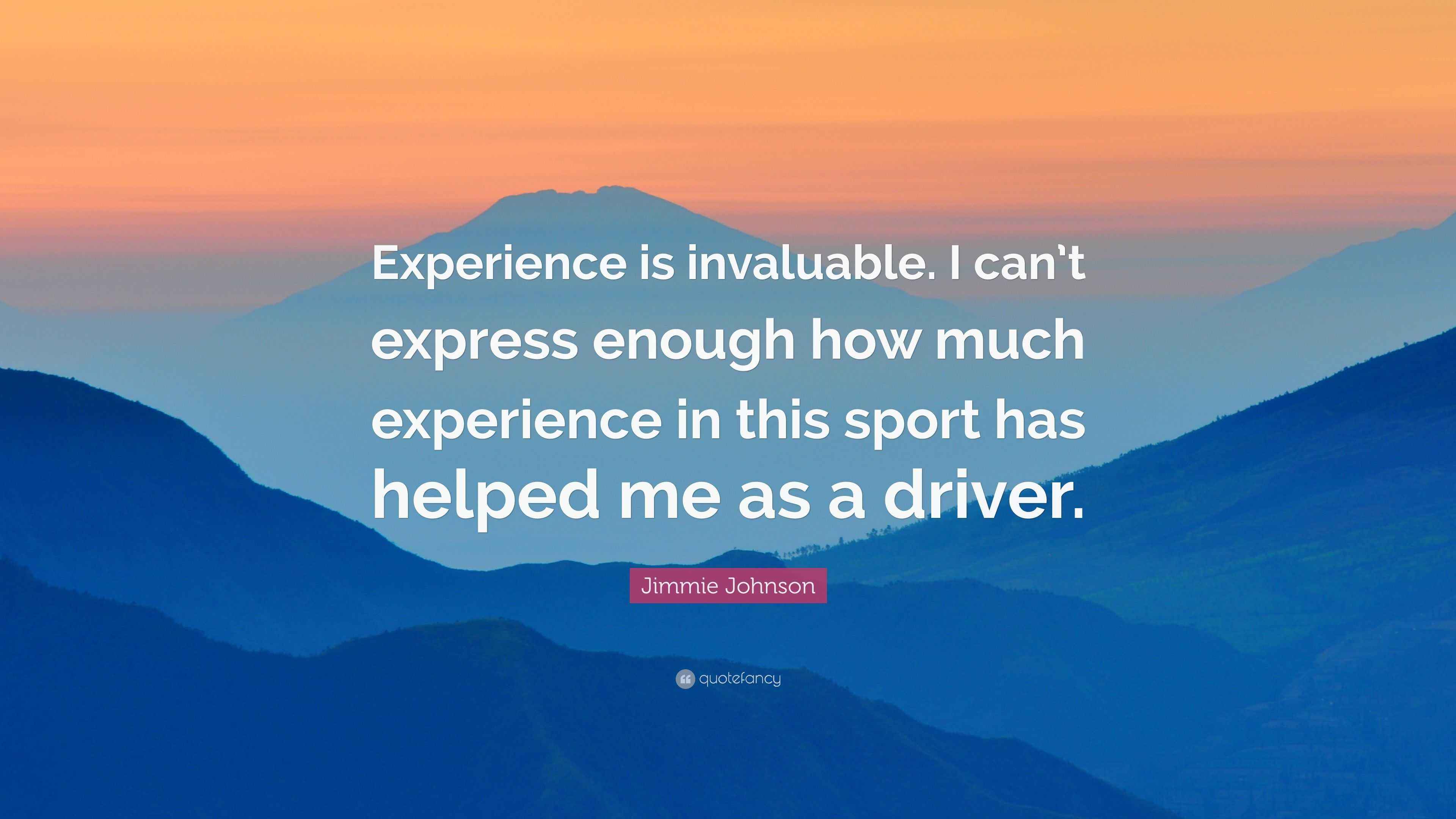 Jimmie Johnson Quote: “Experience is invaluable. I can’t express enough ...