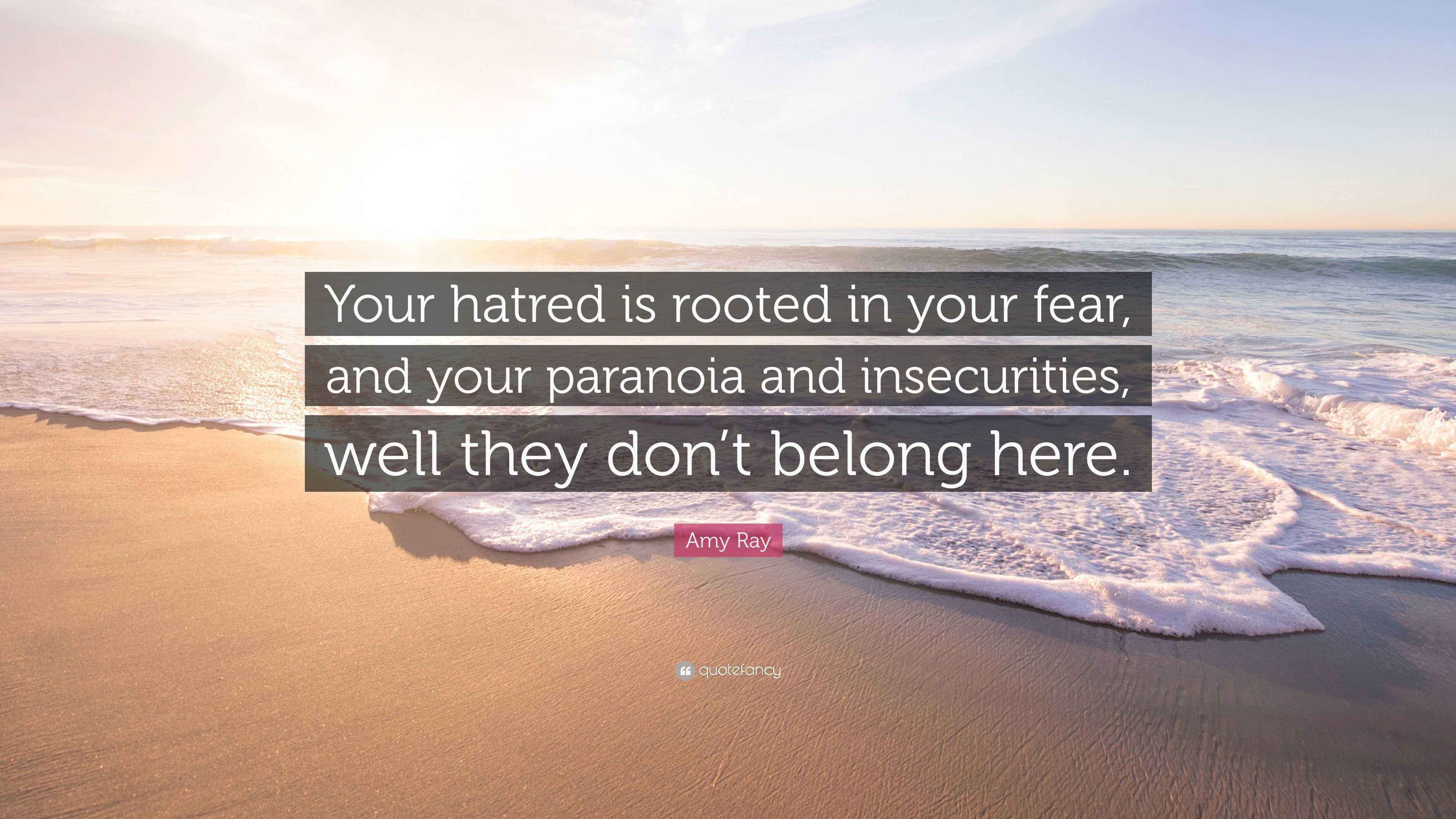 Amy Ray Quote: “Your hatred is rooted in your fear, and your paranoia ...