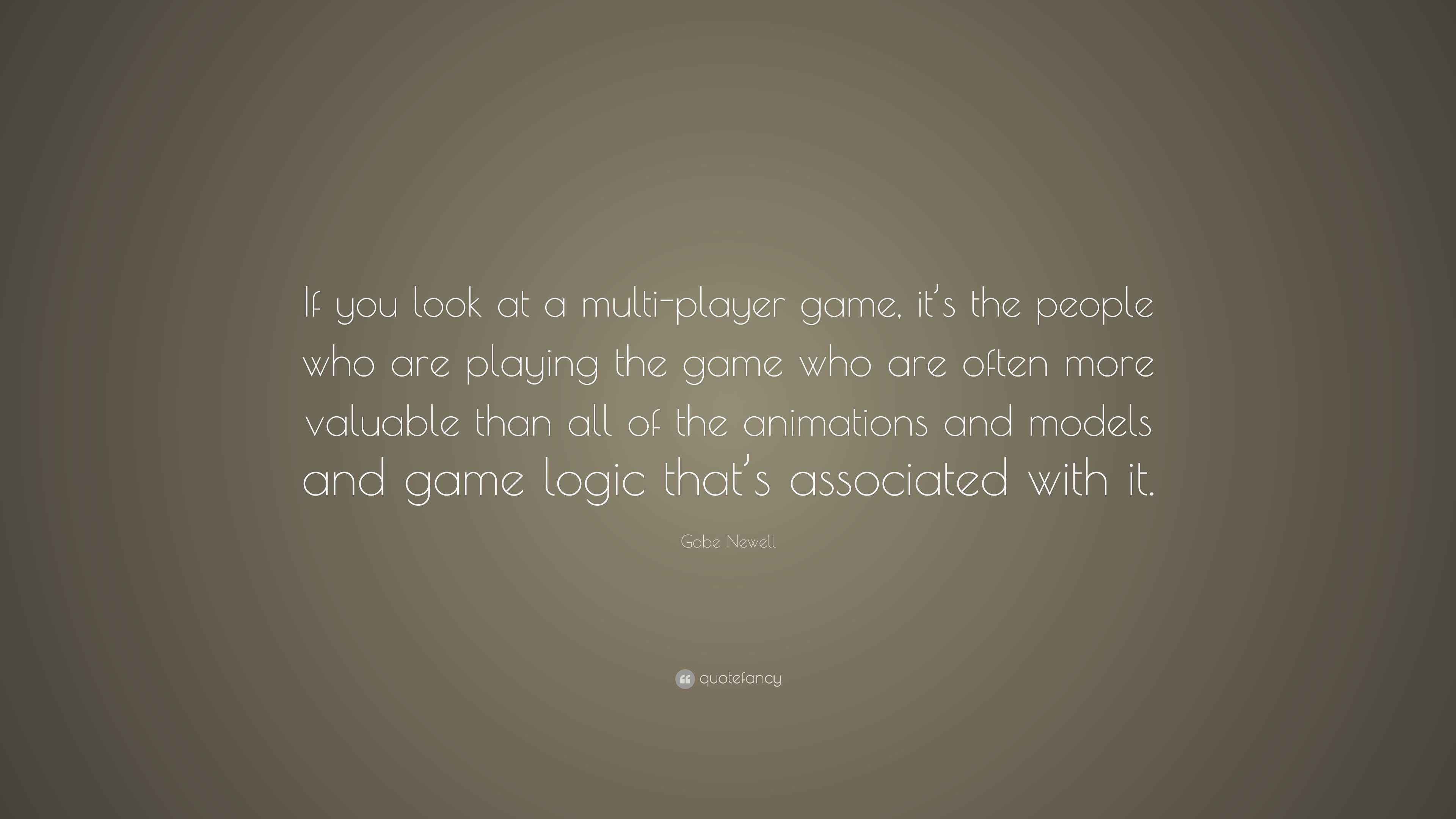 Gabe Newell Quote: “If you look at a multi-player game, it’s the people ...