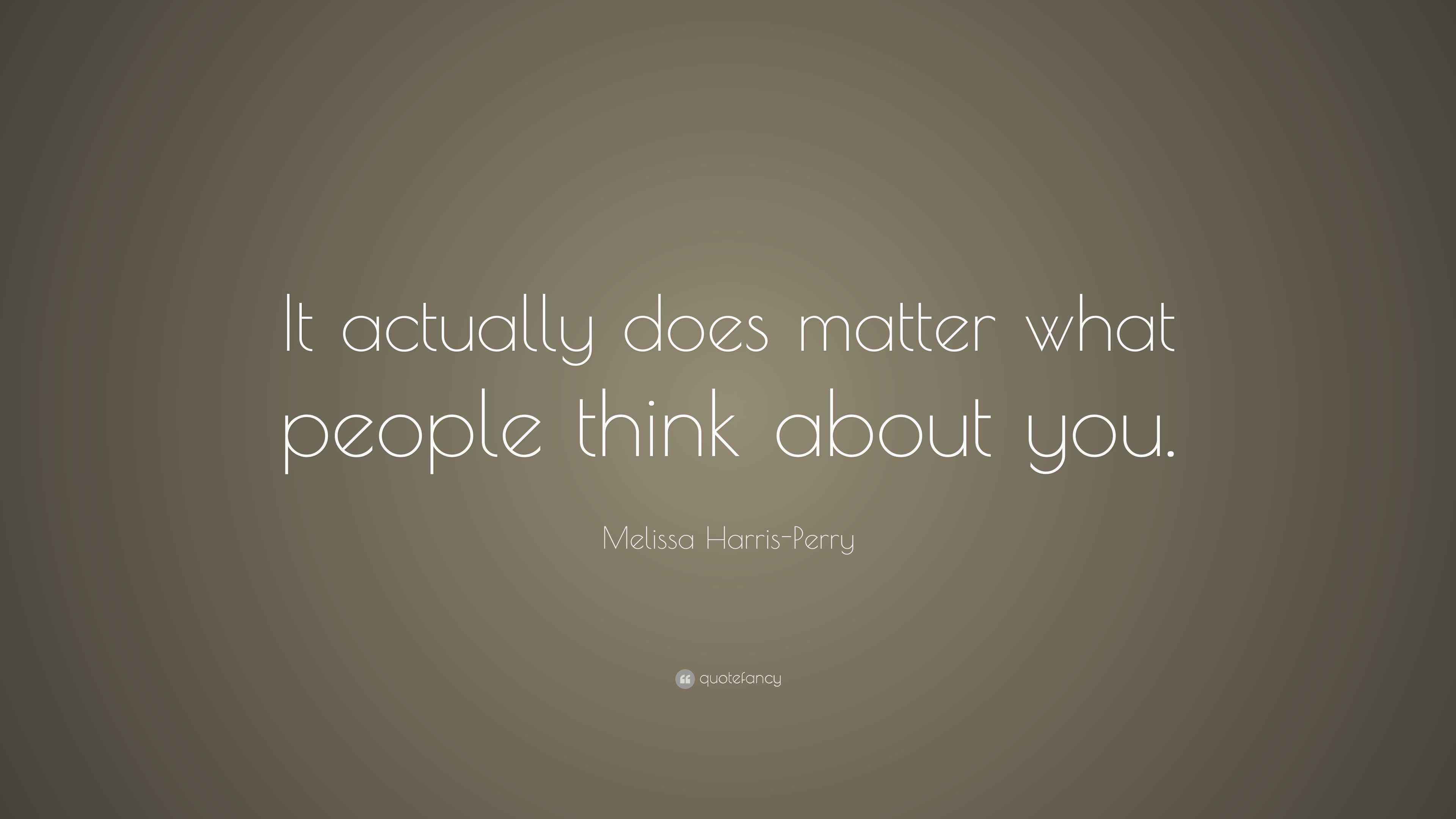 Melissa Harris-Perry Quote: “It actually does matter what people think ...