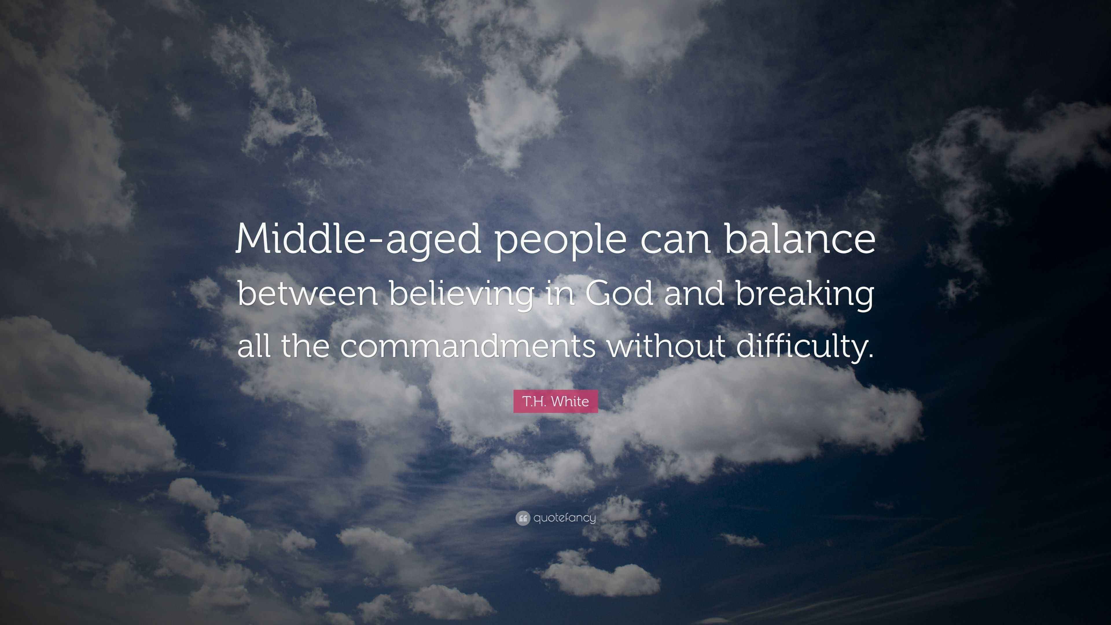 T.H. White Quote: “Middle-aged people can balance between believing in ...