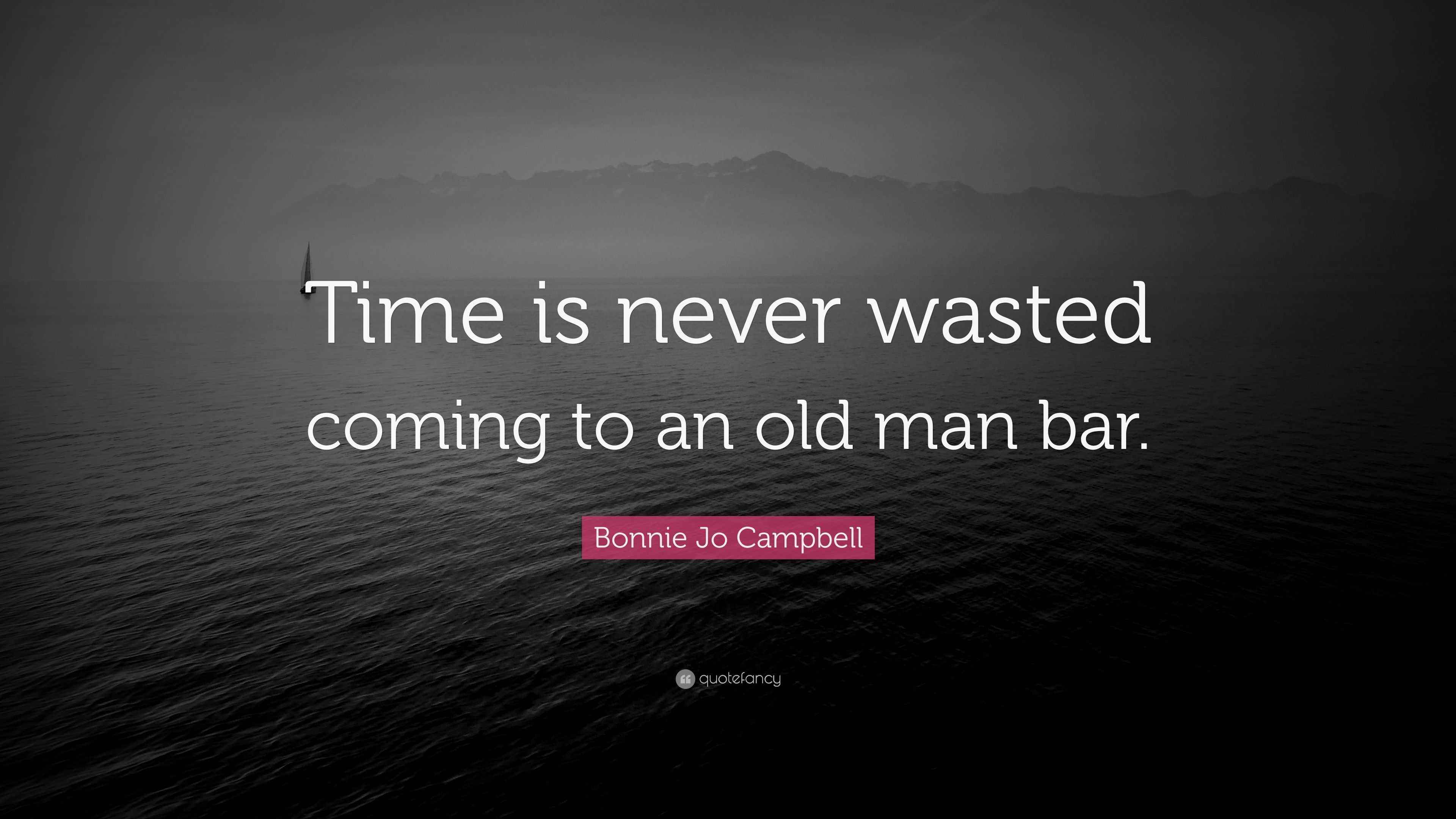 Bonnie Jo Campbell Quote: “Time is never wasted coming to an old man bar.”