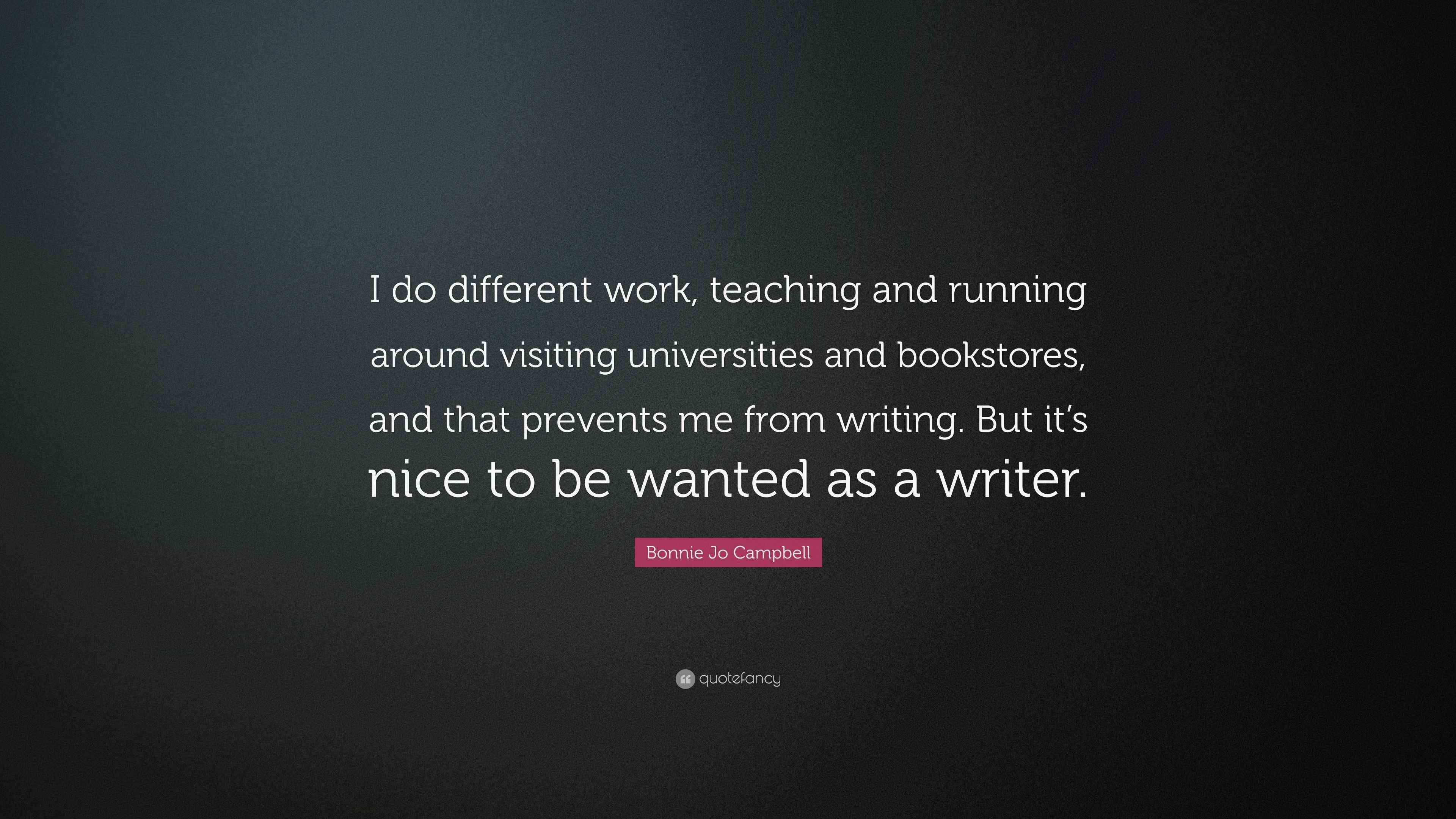 Bonnie Jo Campbell Quote: “I do different work, teaching and running ...