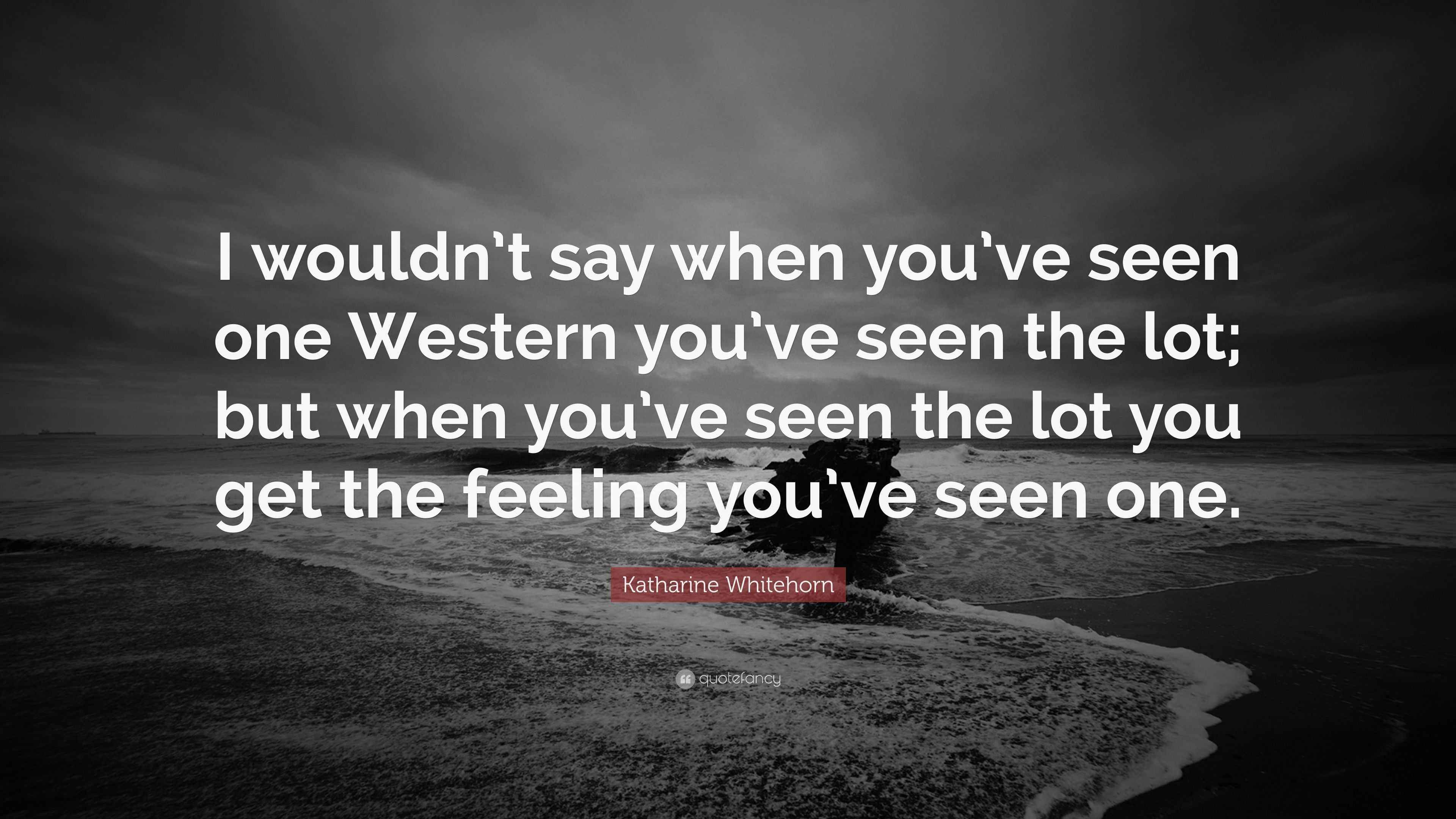 Katharine Whitehorn Quote: “I wouldn’t say when you’ve seen one Western ...