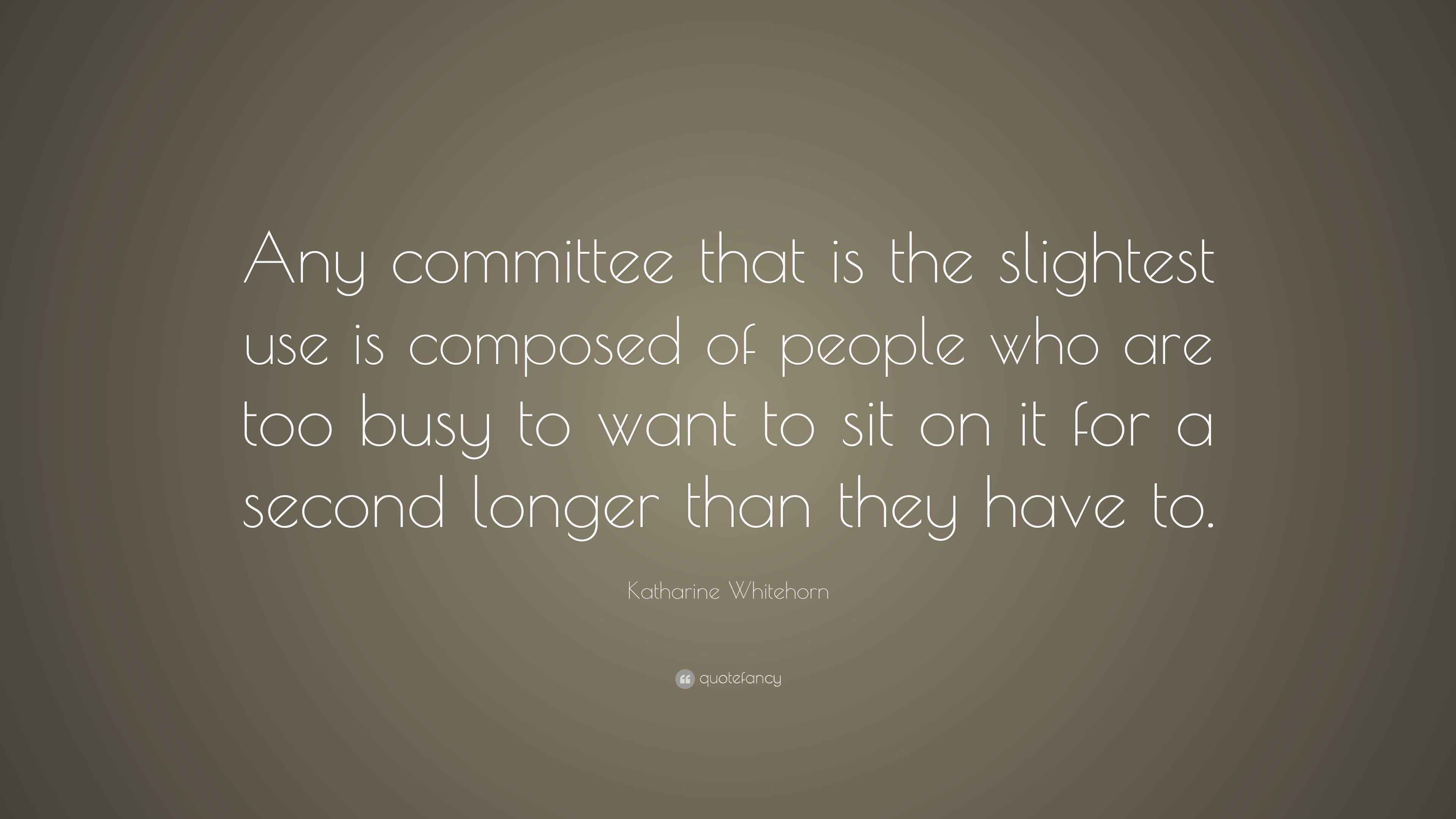 Katharine Whitehorn Quote: “Any committee that is the slightest use is ...