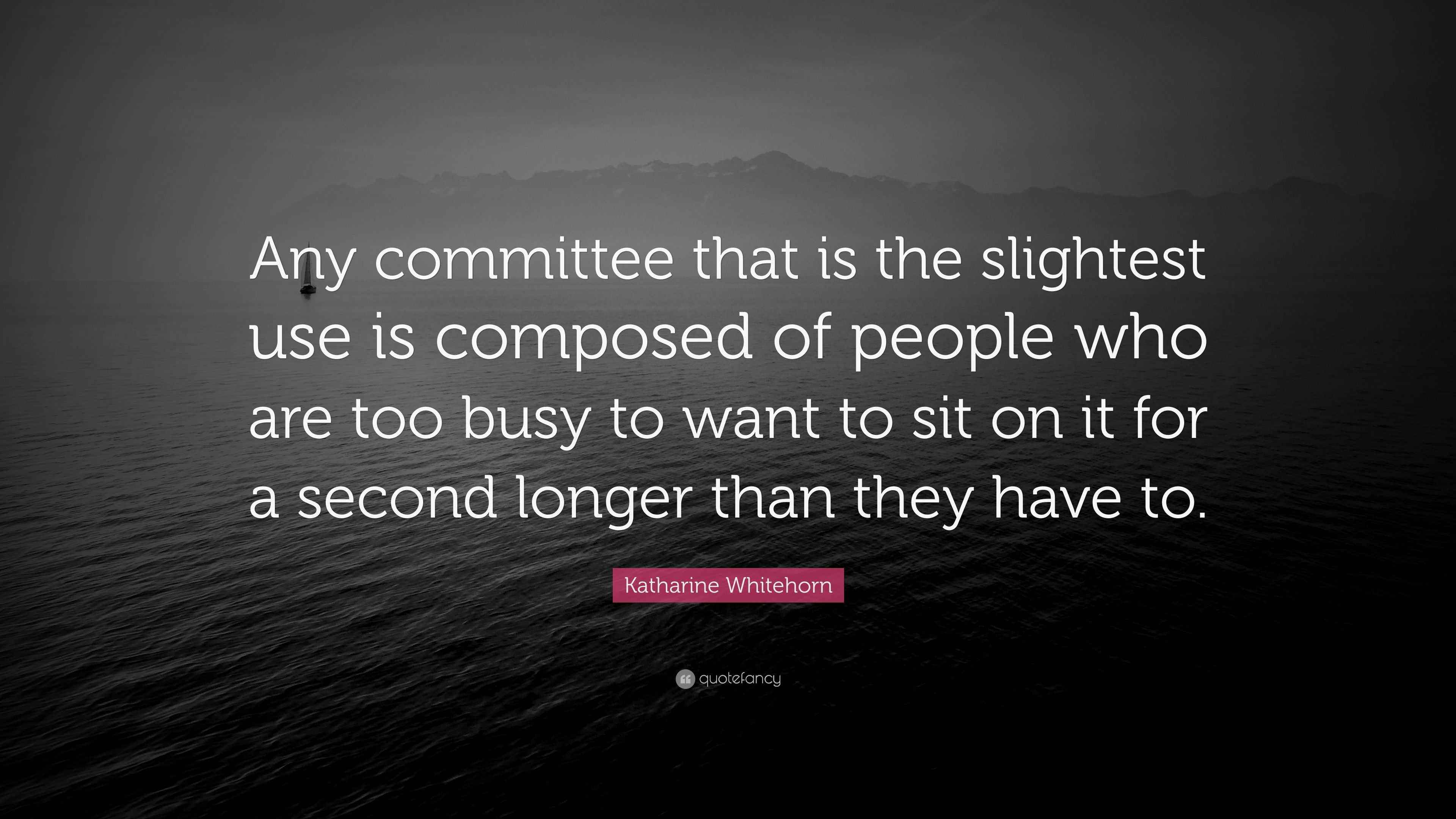 Katharine Whitehorn Quote: “Any committee that is the slightest use is ...