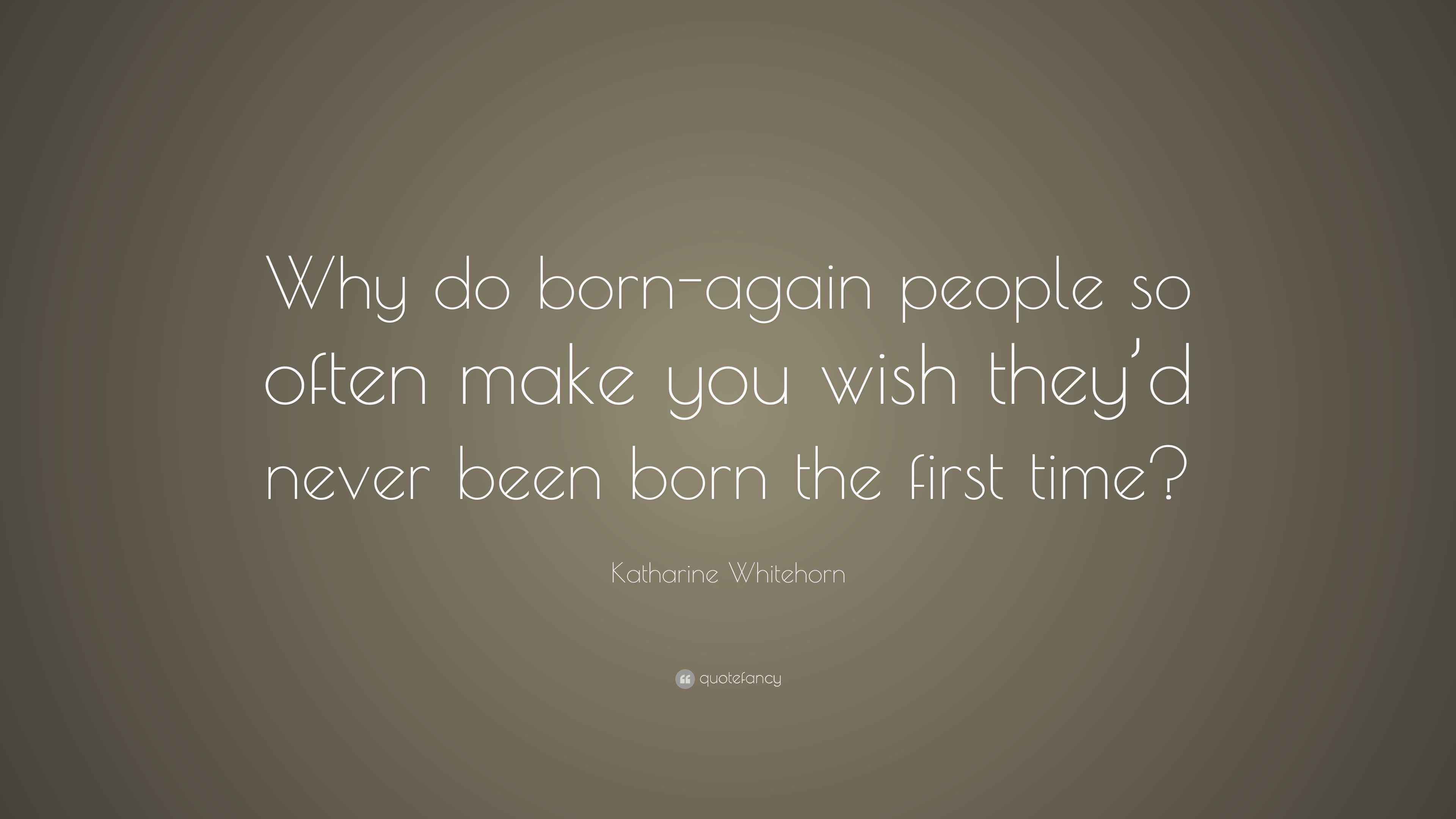 Katharine Whitehorn Quote: “Why do born-again people so often make you ...