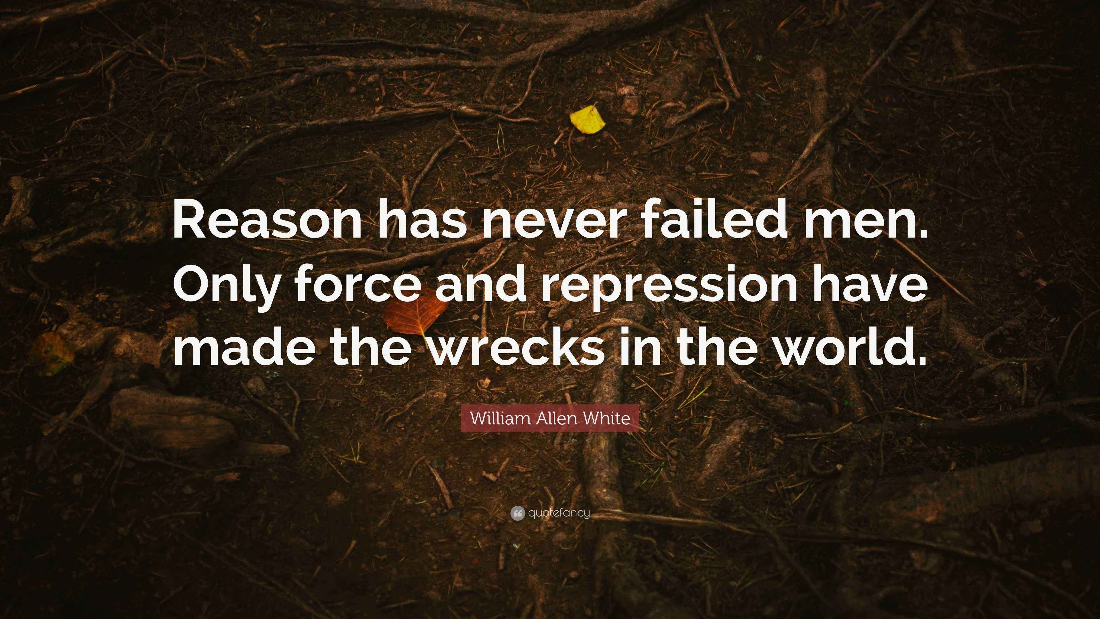 William Allen White Quote: “Reason has never failed men. Only force and ...