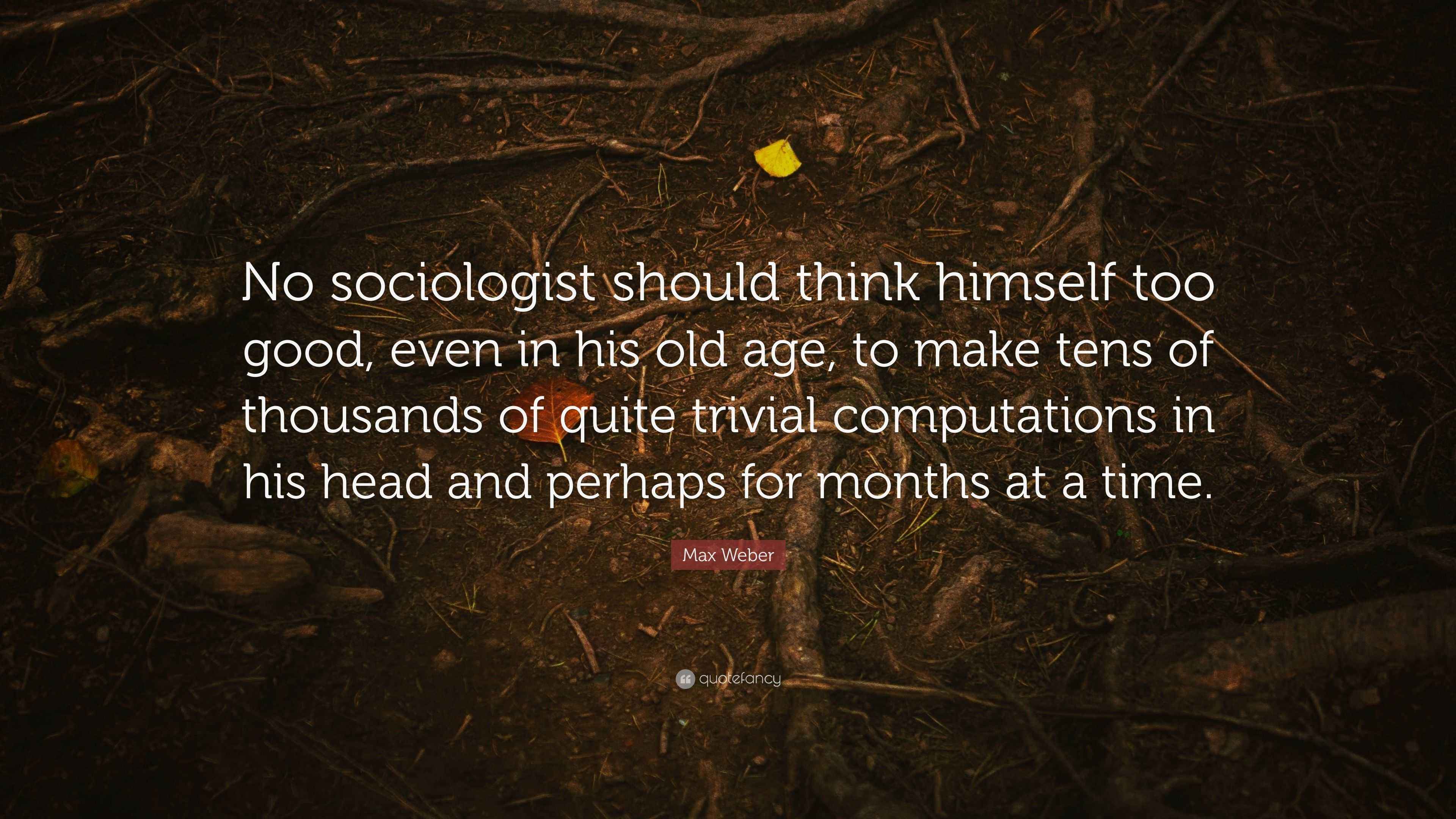 Max Weber Quote: “No sociologist should think himself too good, even in ...