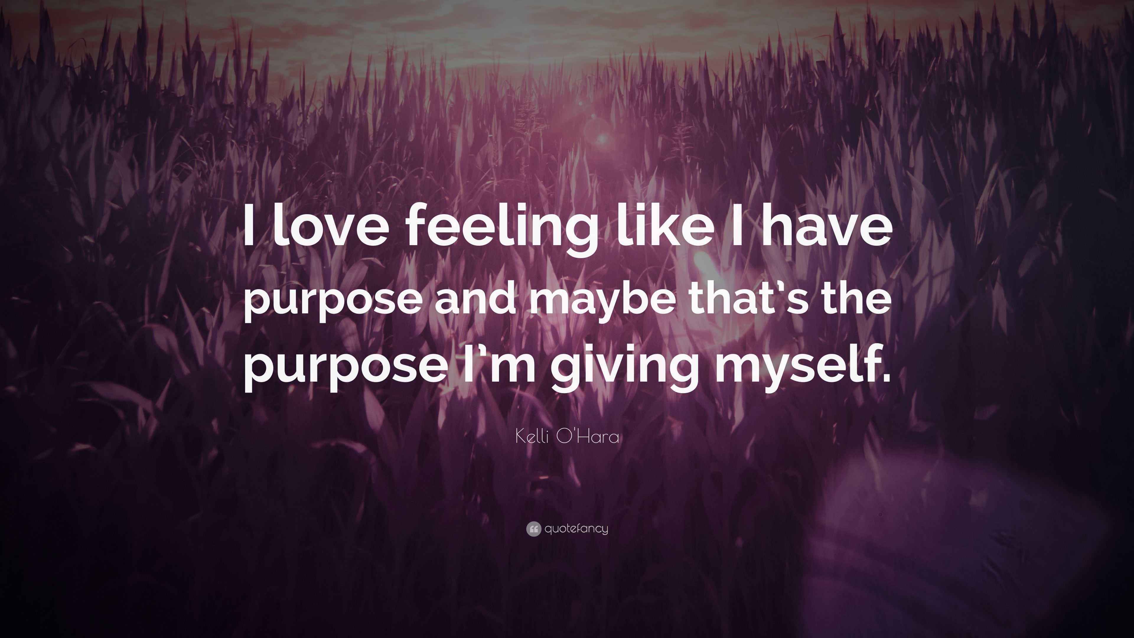 Kelli O'Hara Quote: “I love feeling like I have purpose and maybe that ...