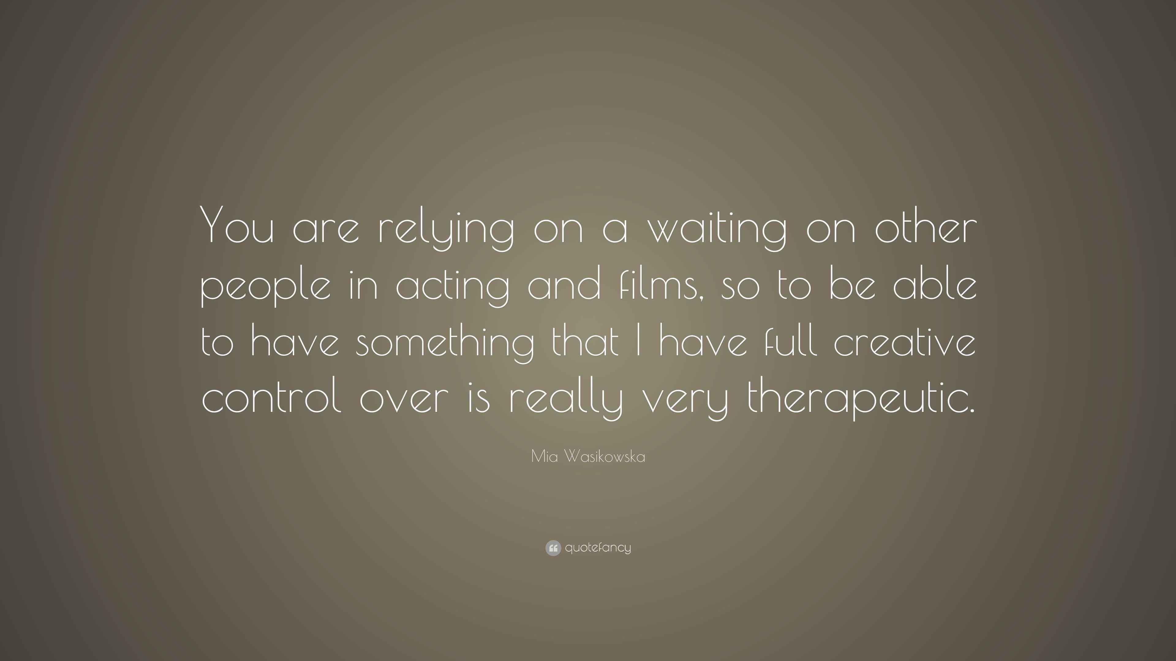 Mia Wasikowska Quote: “You are relying on a waiting on other people in ...