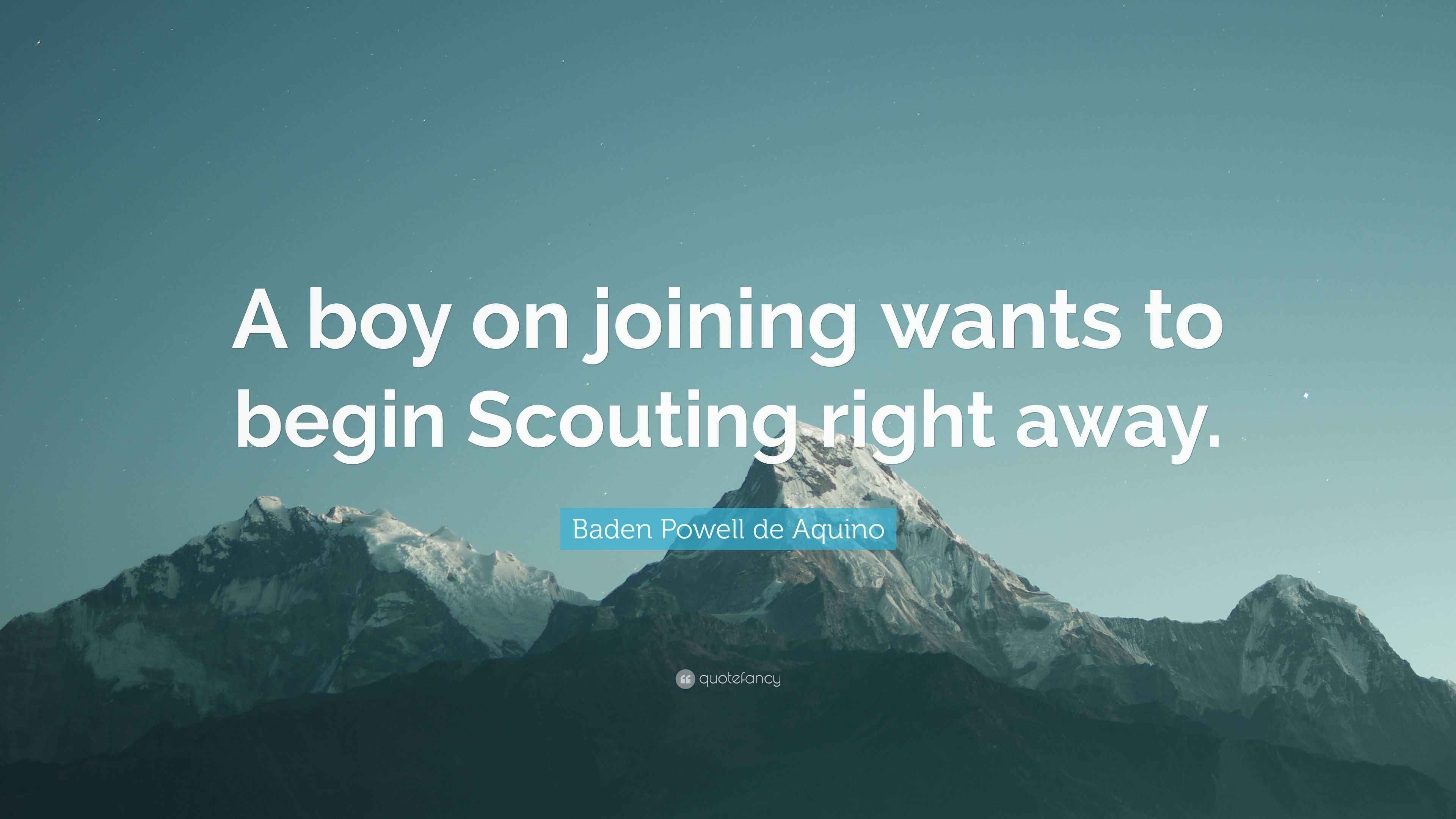 Baden Powell de Aquino Quote: “A boy on joining wants to begin Scouting ...