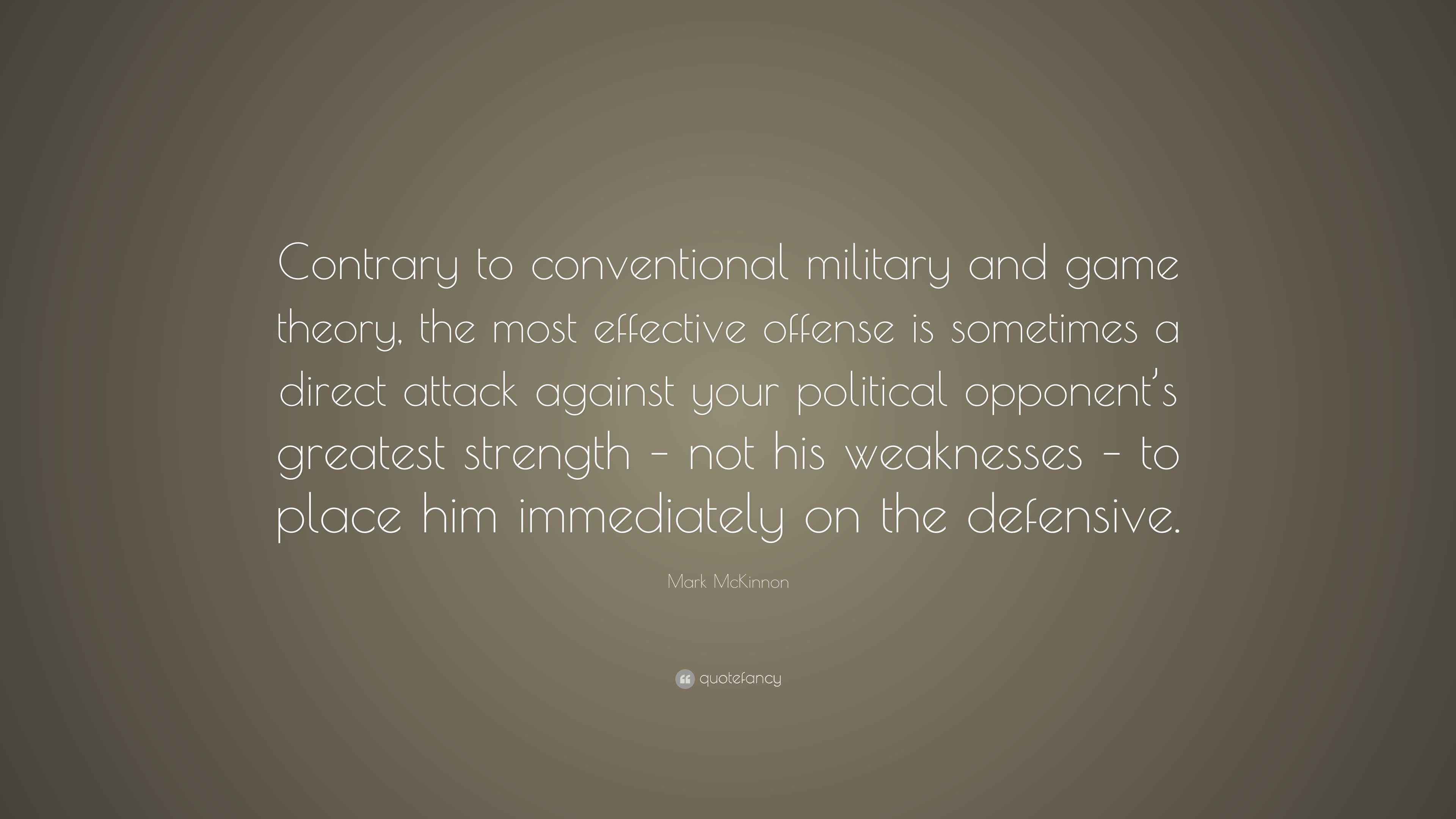 Mark McKinnon Quote: “Contrary to conventional military and game theory ...