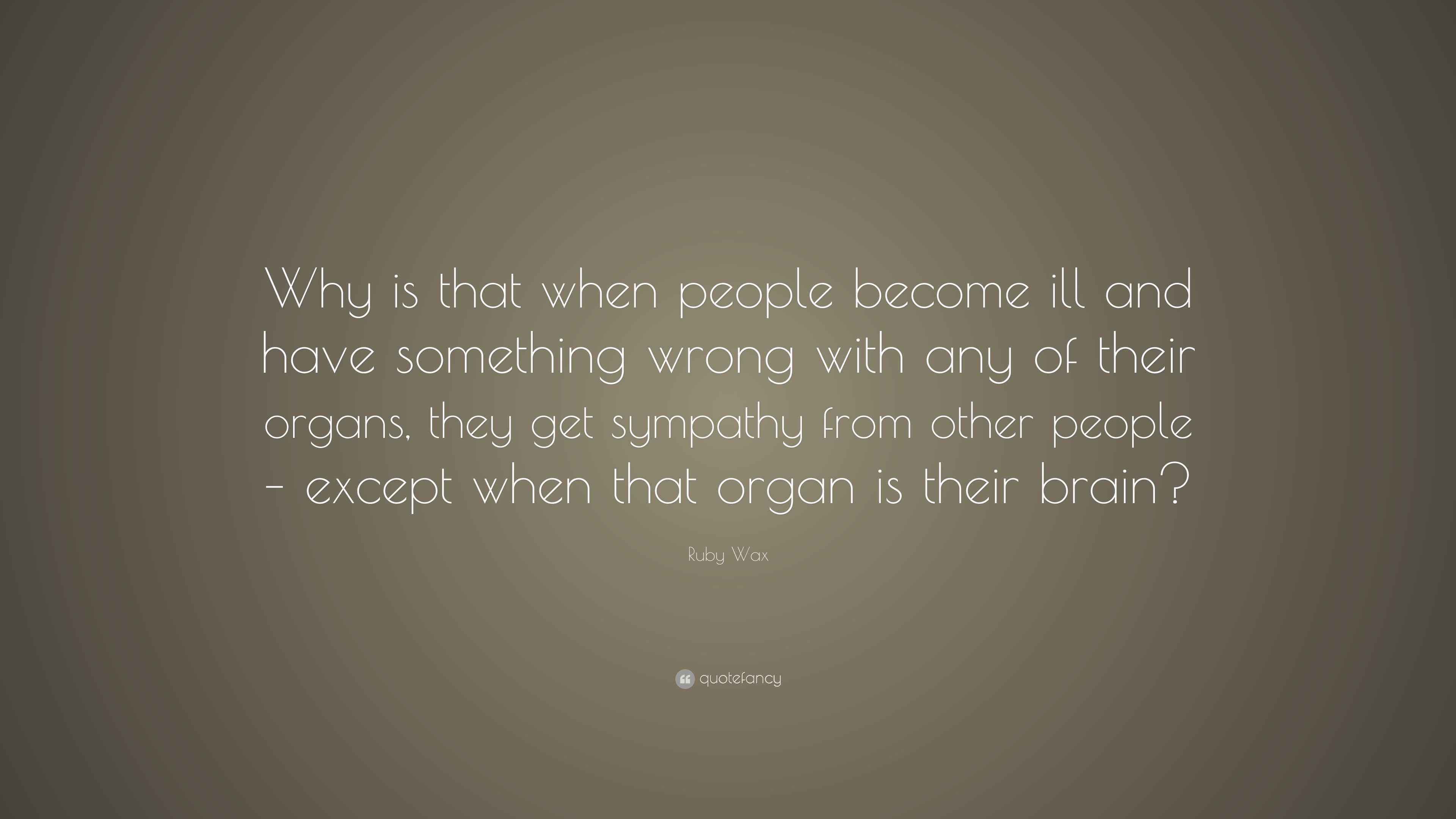 Ruby Wax Quote: “Why is that when people become ill and have something ...