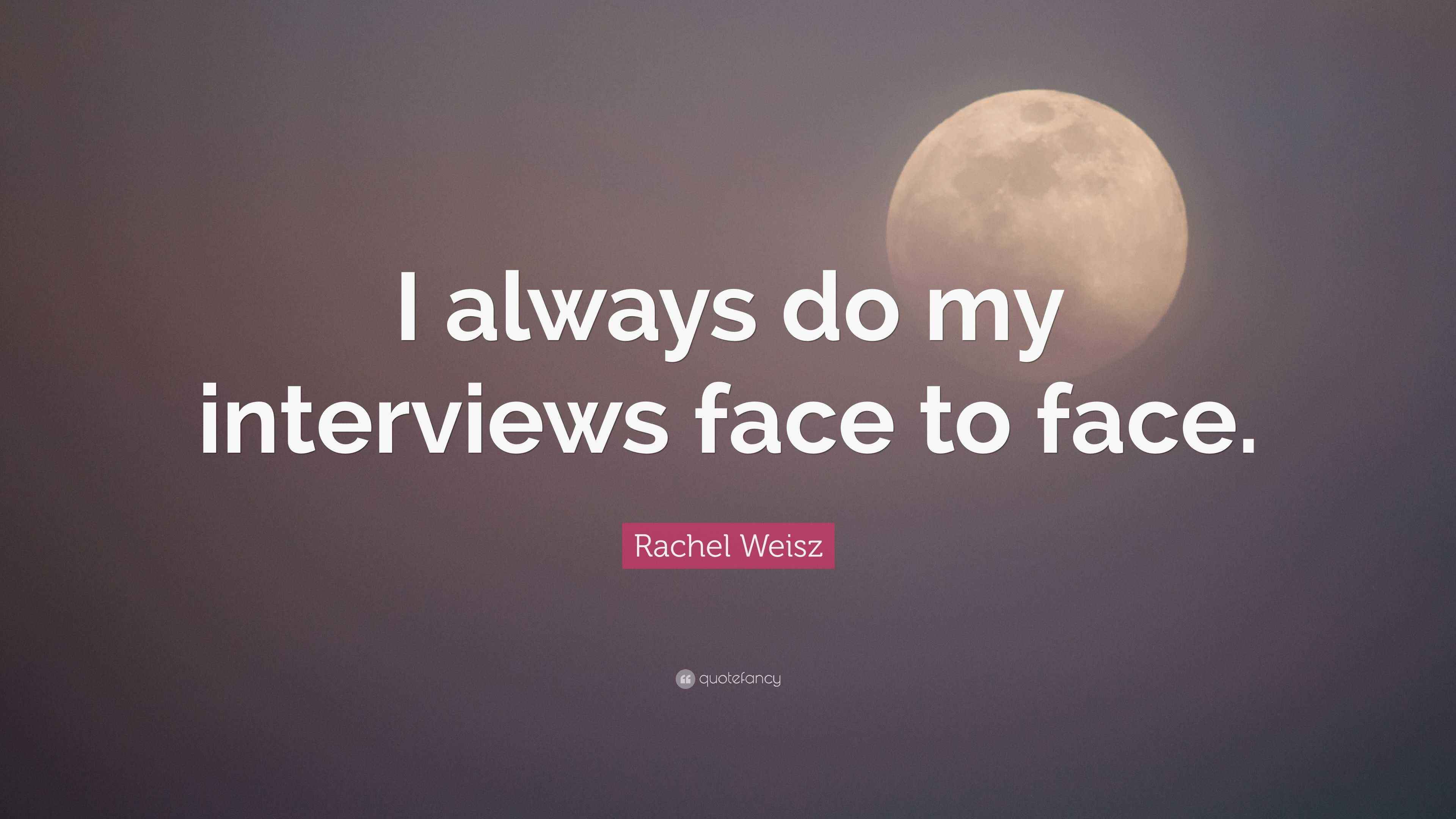 Rachel Weisz Quote: “I always do my interviews face to face.”