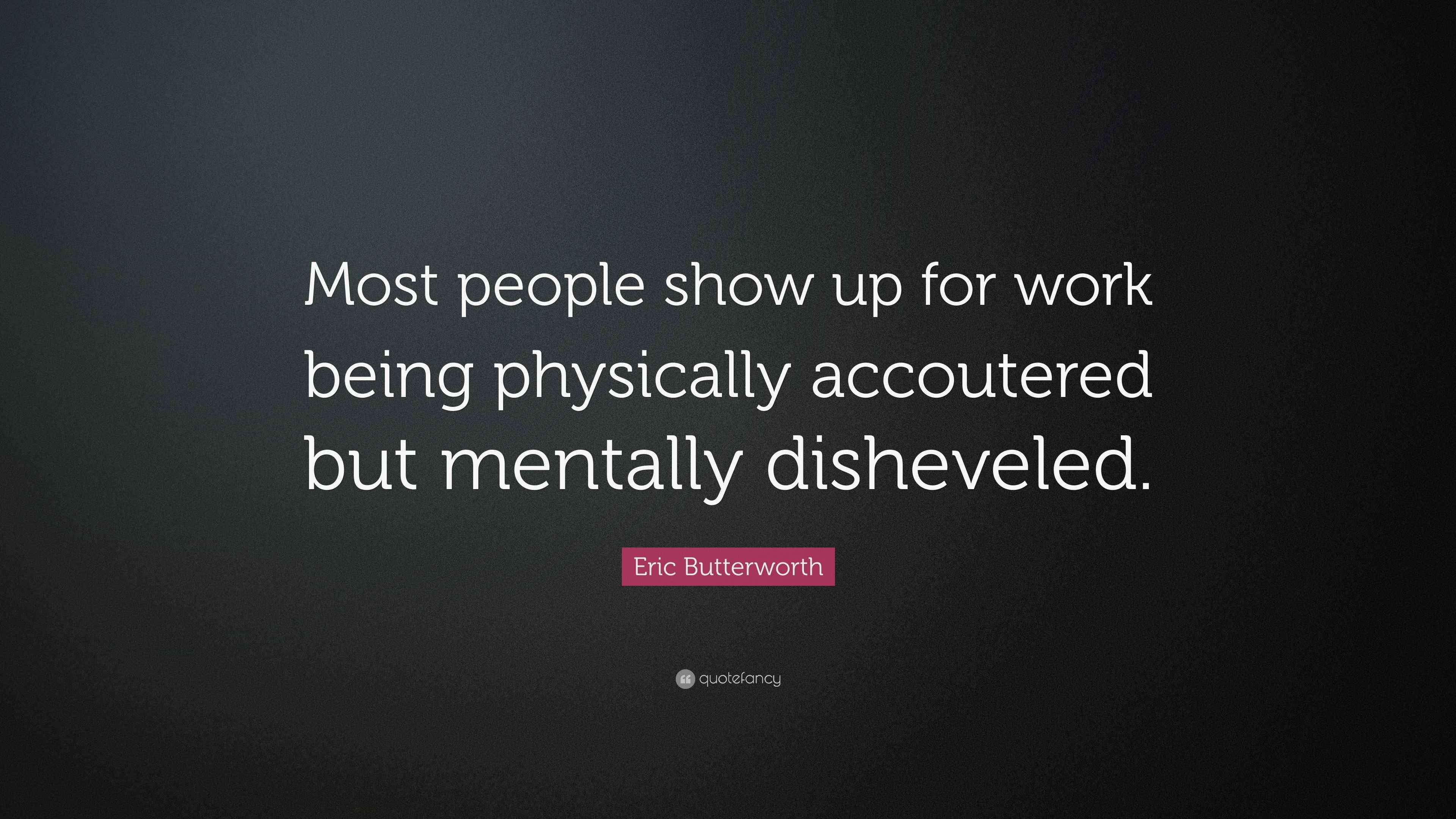 Eric Butterworth Quote: “Most people show up for work being physically ...