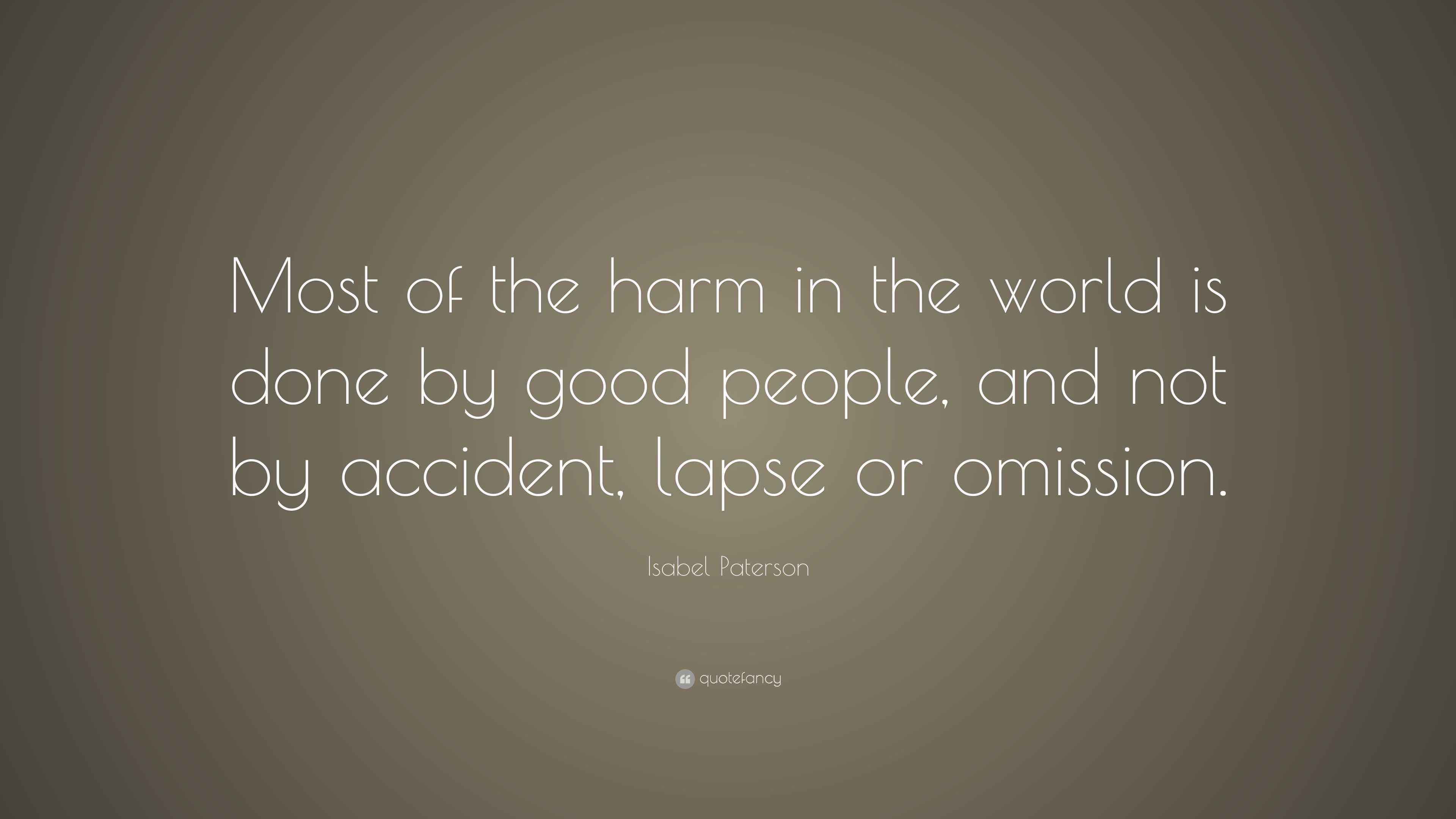 Isabel Paterson Quote: “Most of the harm in the world is done by good ...