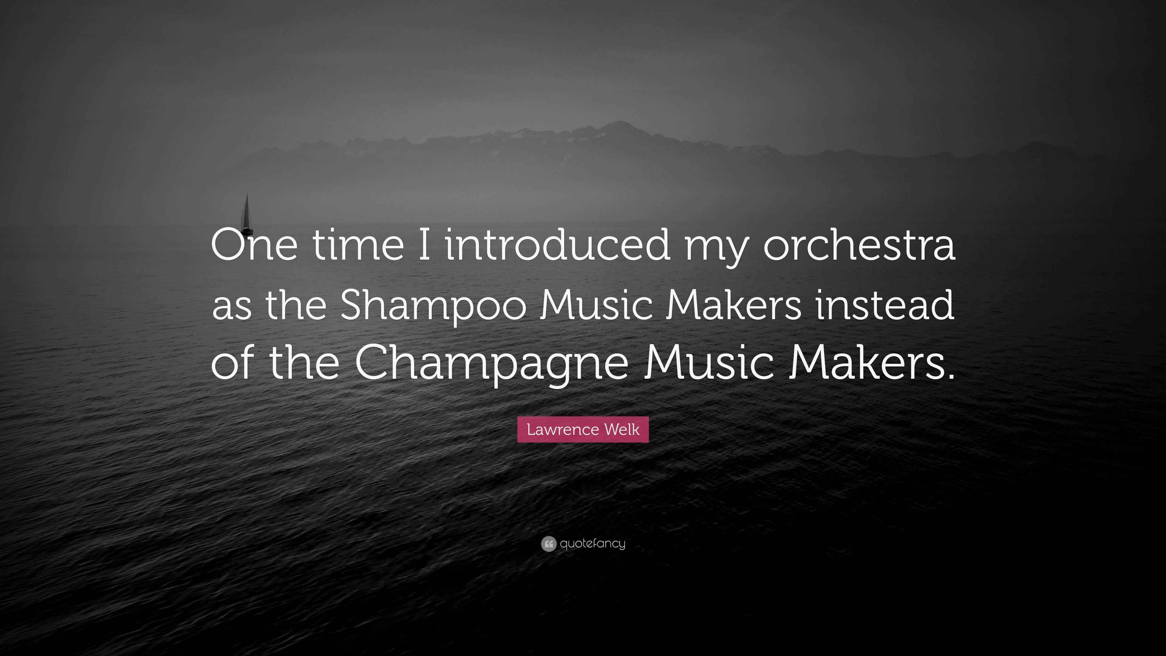 Lawrence Welk Quote: “One time I introduced my orchestra as the Shampoo ...