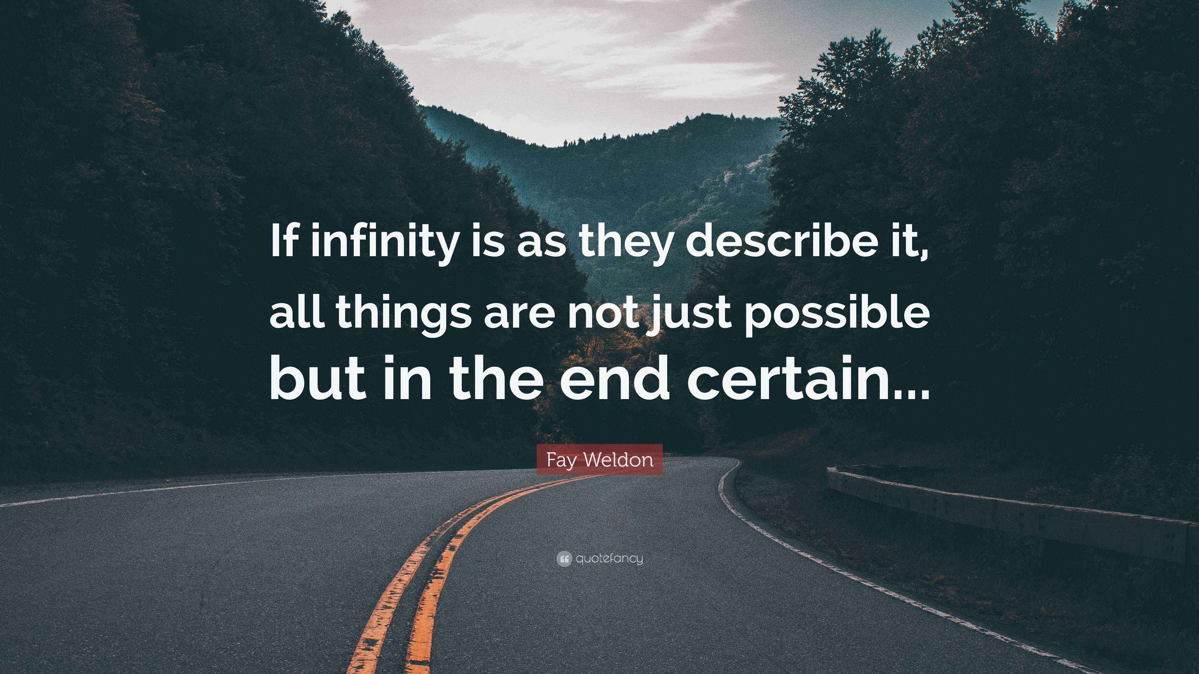 Fay Weldon Quote: “If infinity is as they describe it, all things are ...