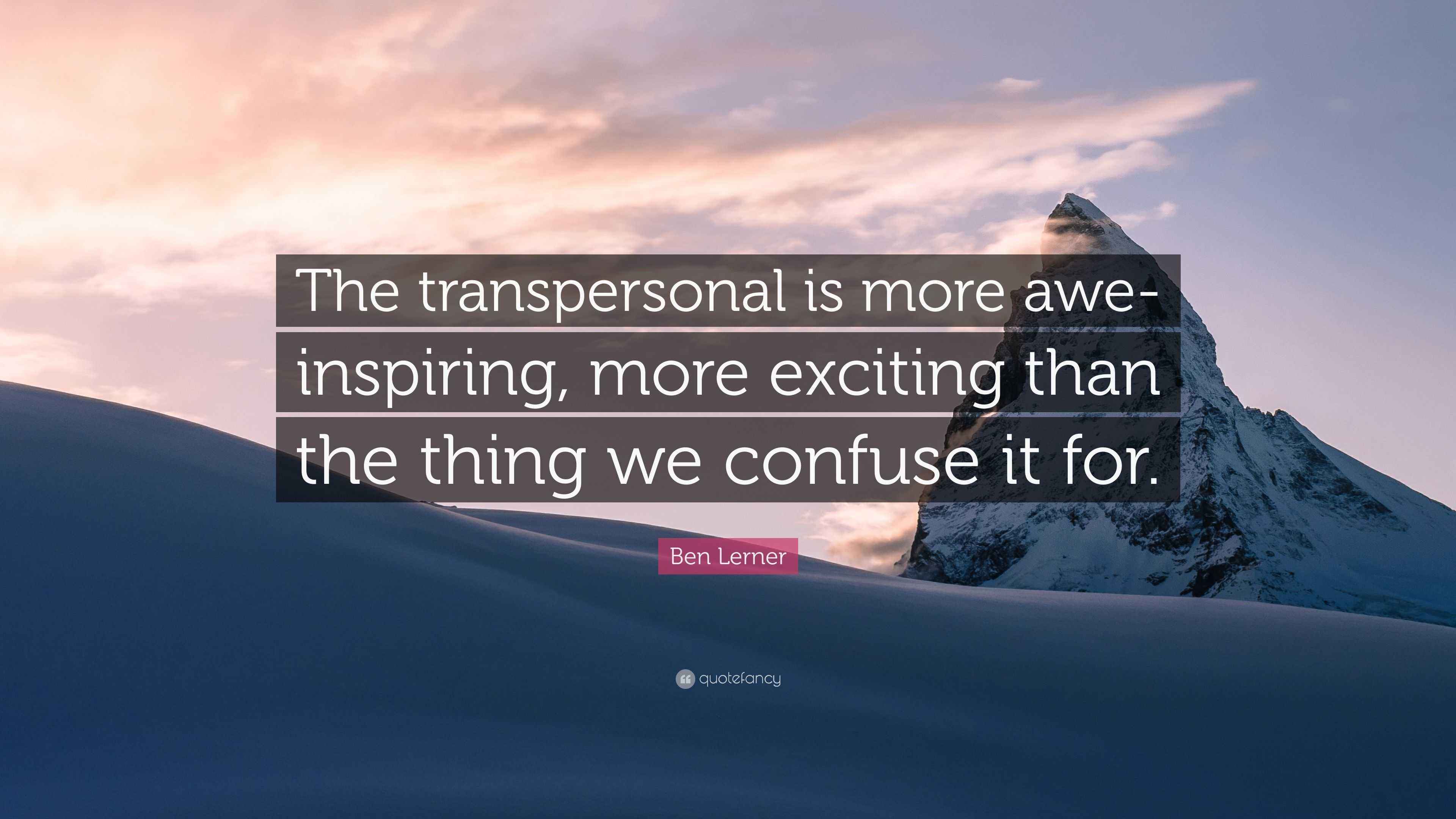 Ben Lerner Quote: “The transpersonal is more awe-inspiring, more ...