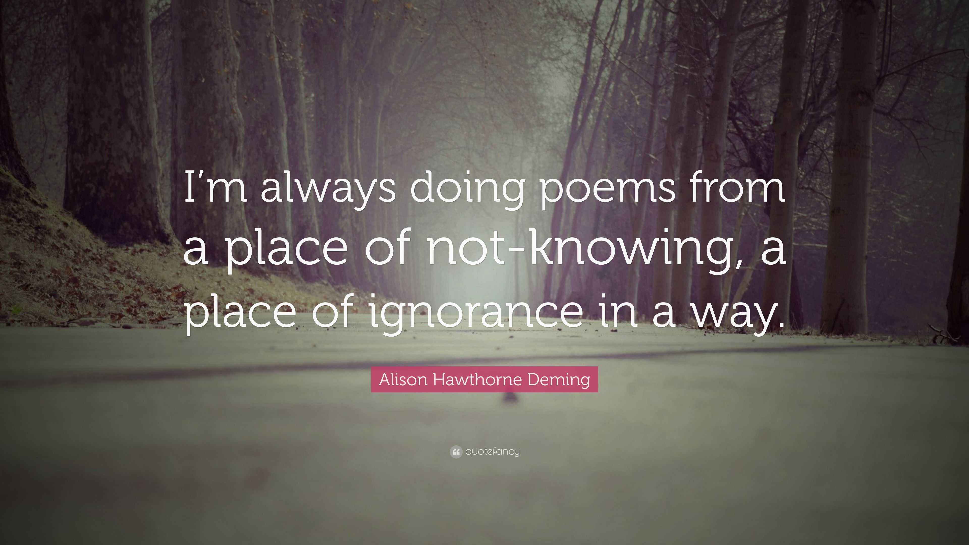 Alison Hawthorne Deming Quote: “I’m always doing poems from a place of ...