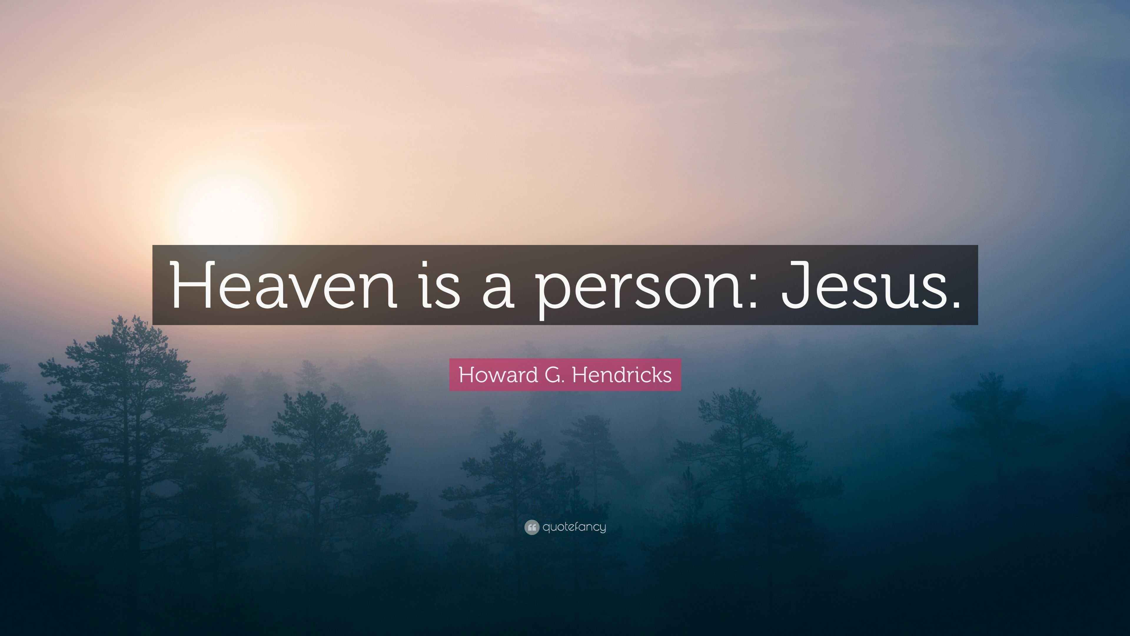 Howard G. Hendricks Quote: “Heaven is a person: Jesus.”