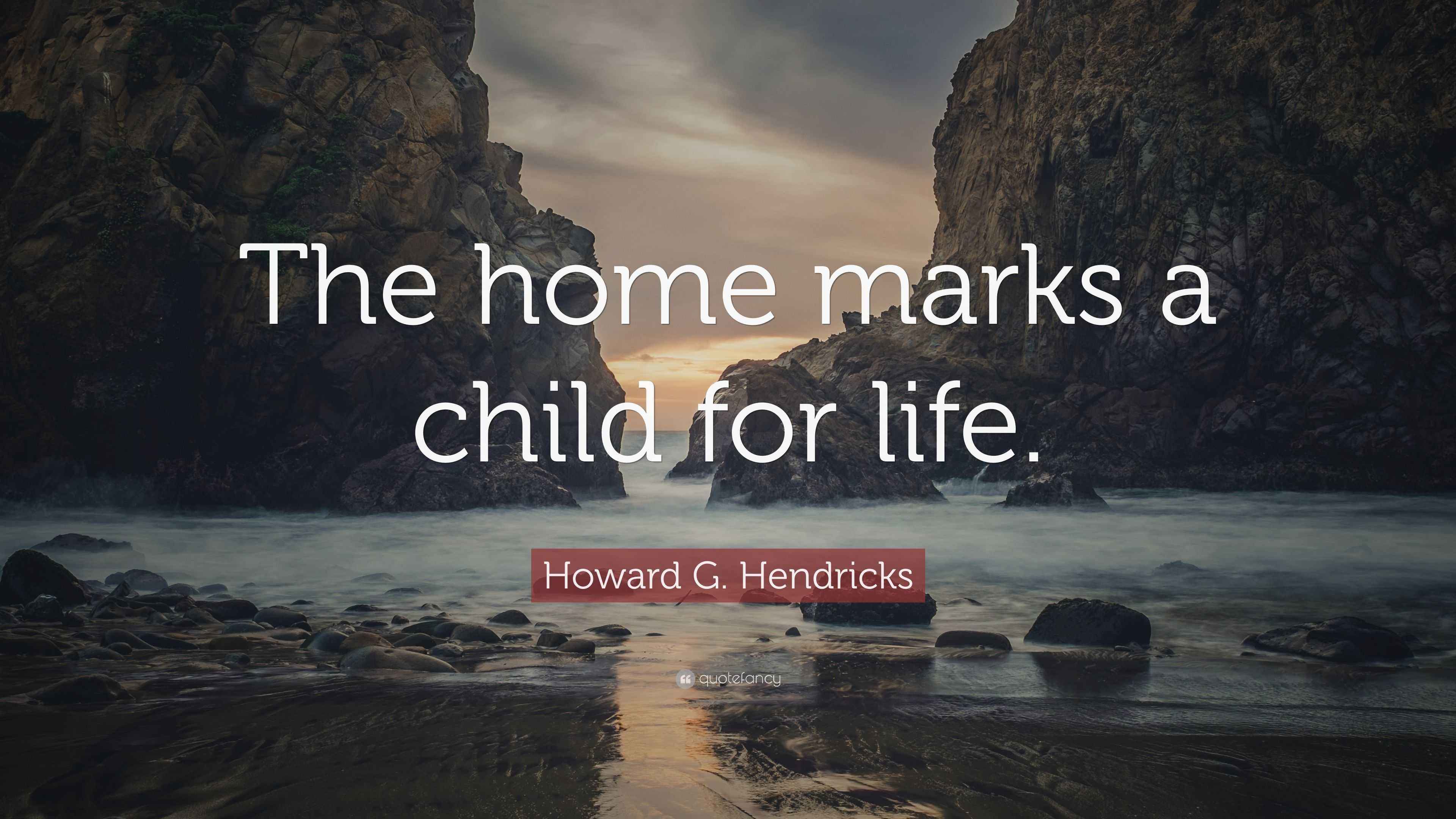 Howard G. Hendricks Quote: “The home marks a child for life.”