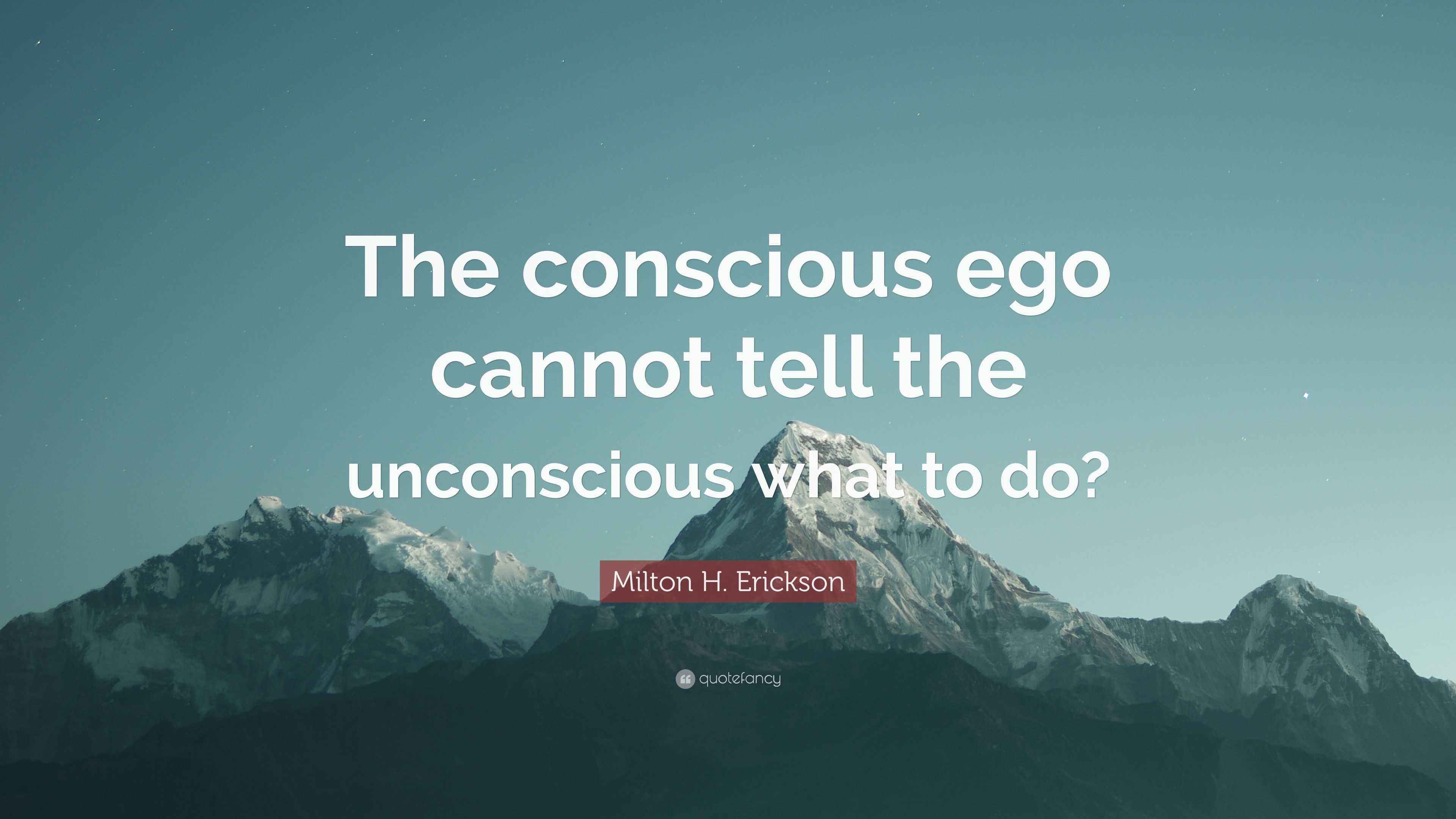 Milton H. Erickson Quote: “The conscious ego cannot tell the ...